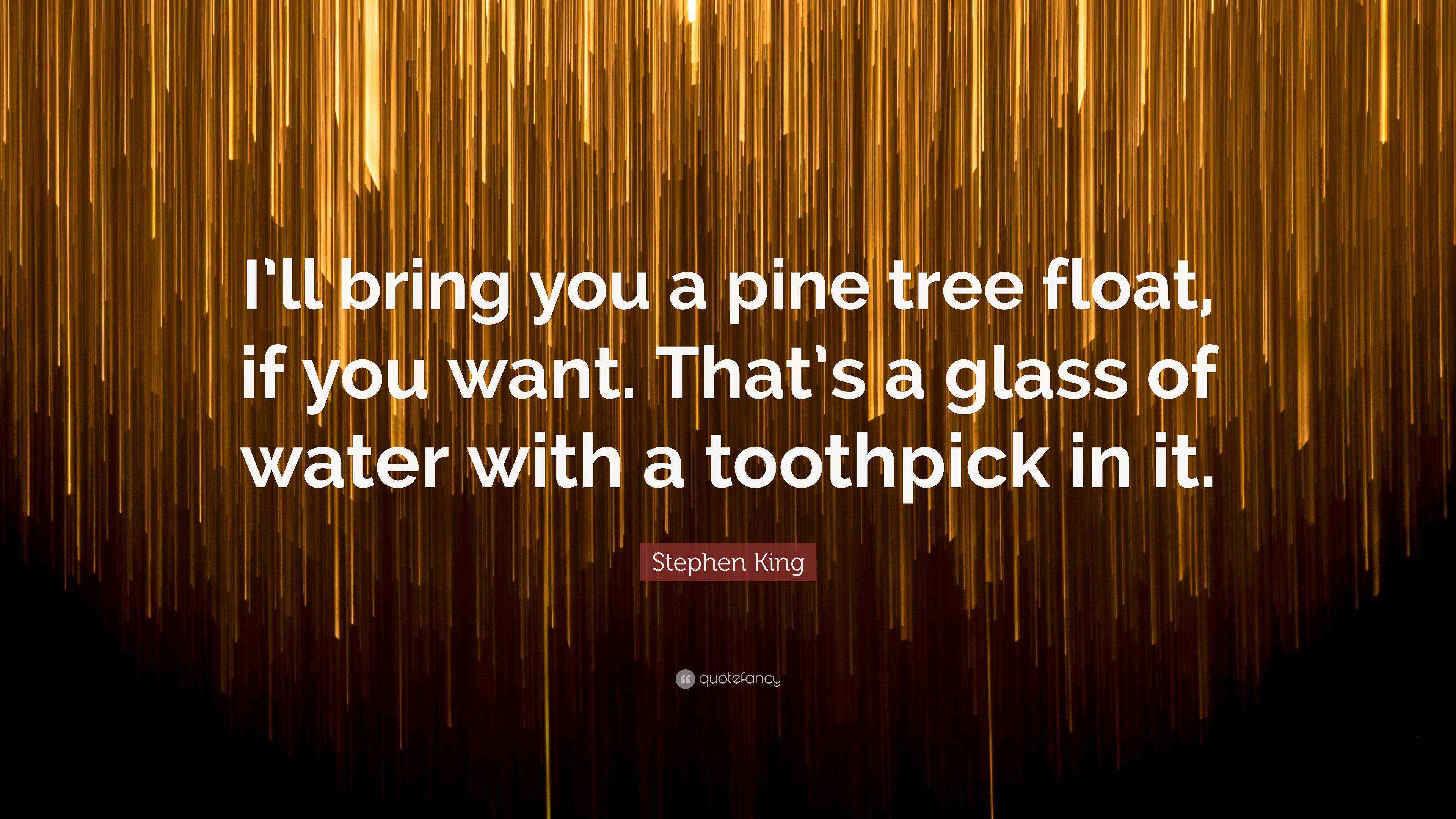 Stephen King Quote: “I’ll bring you a pine tree float, if you want ...
