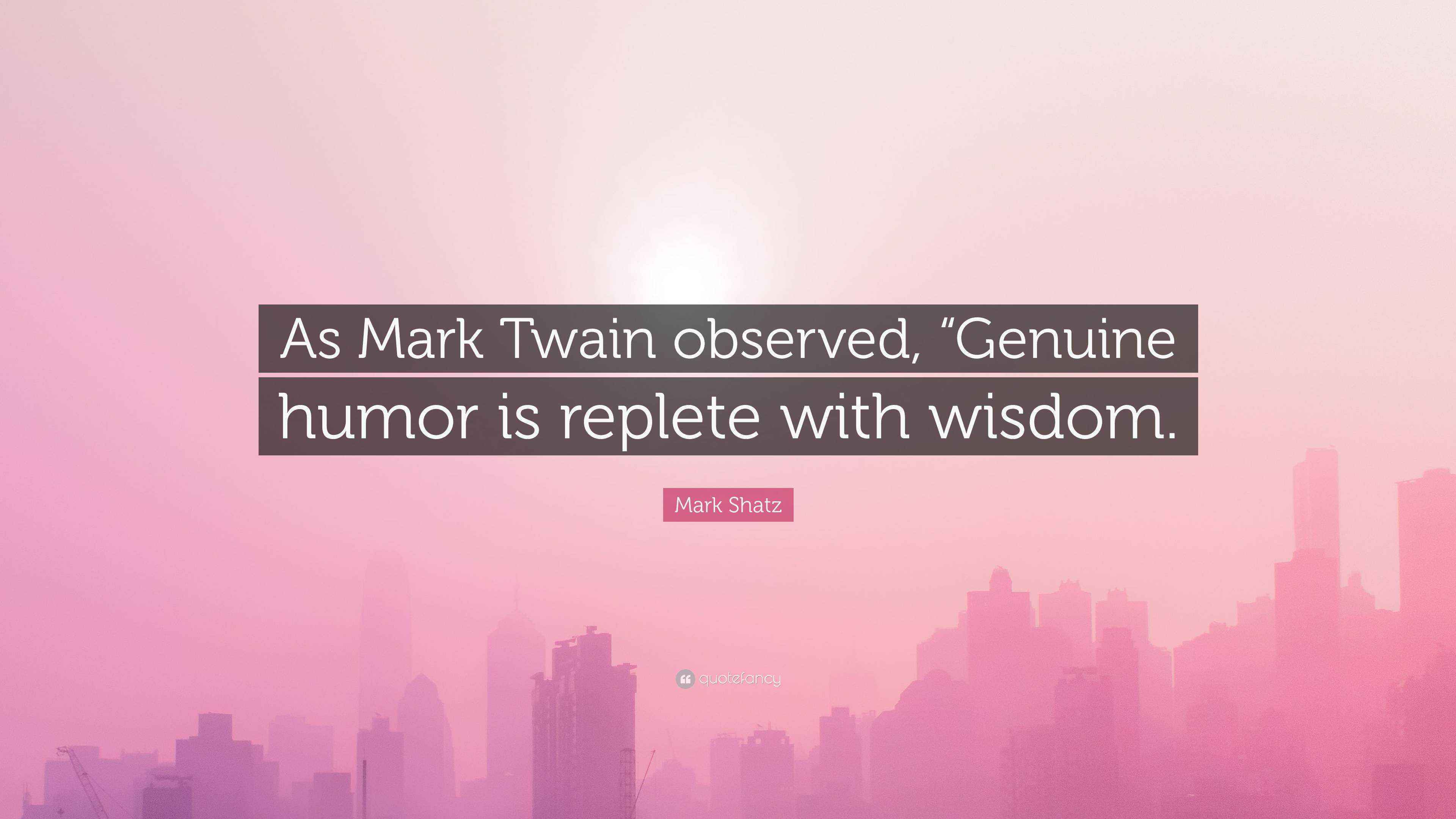 Mark Shatz Quote: “As Mark Twain observed, “Genuine humor is replete ...