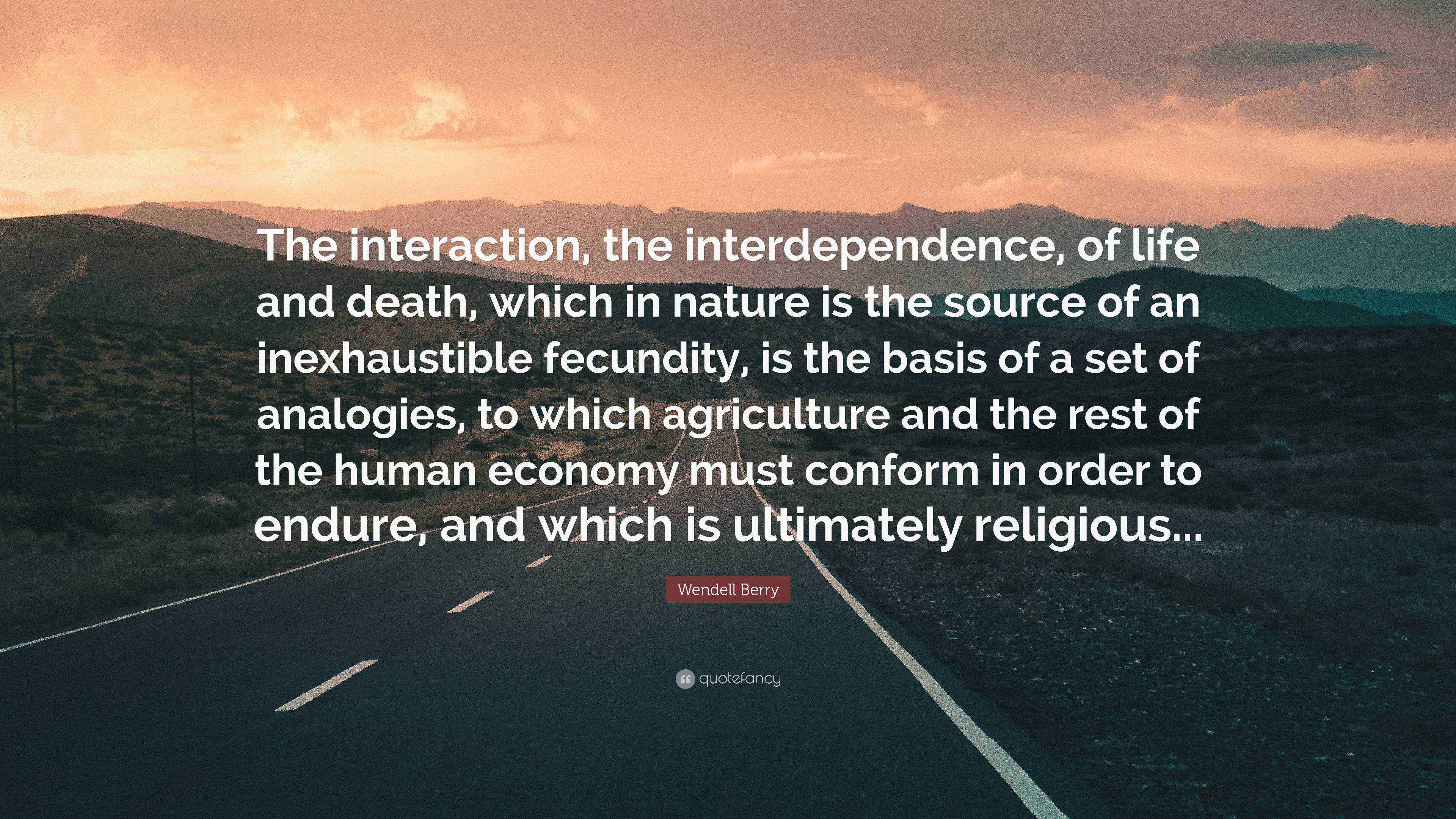 Wendell Berry Quote: “The interaction, the interdependence, of life and ...