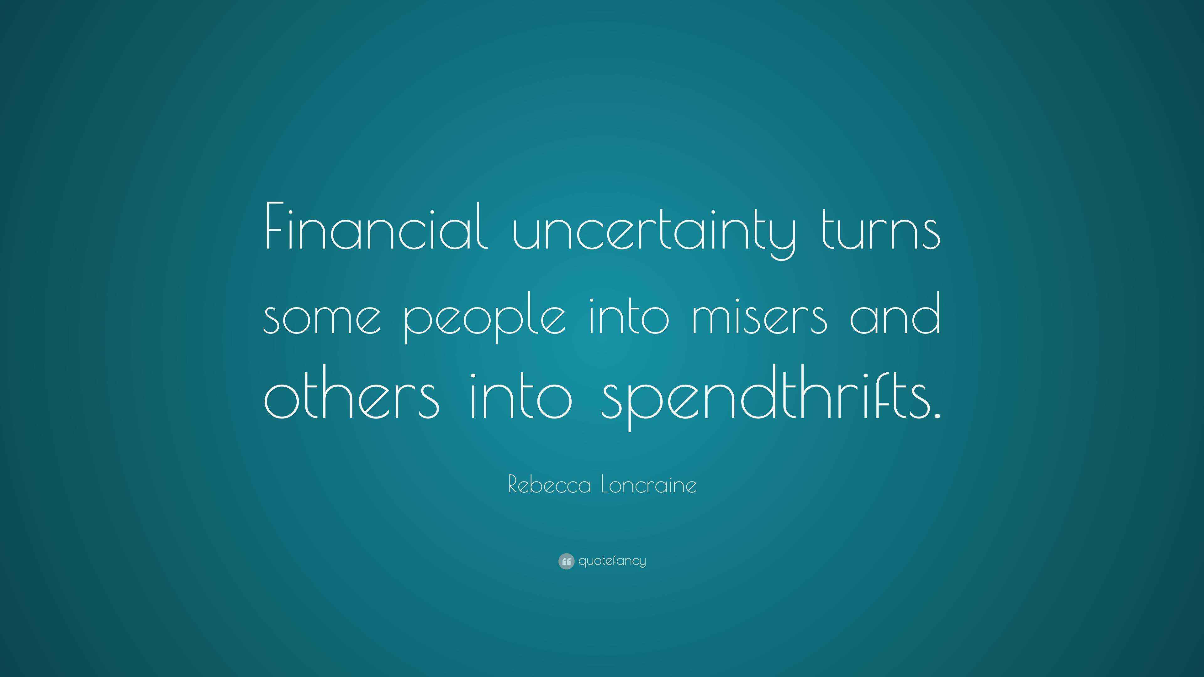 Rebecca Loncraine Quote: “Financial uncertainty turns some people into ...