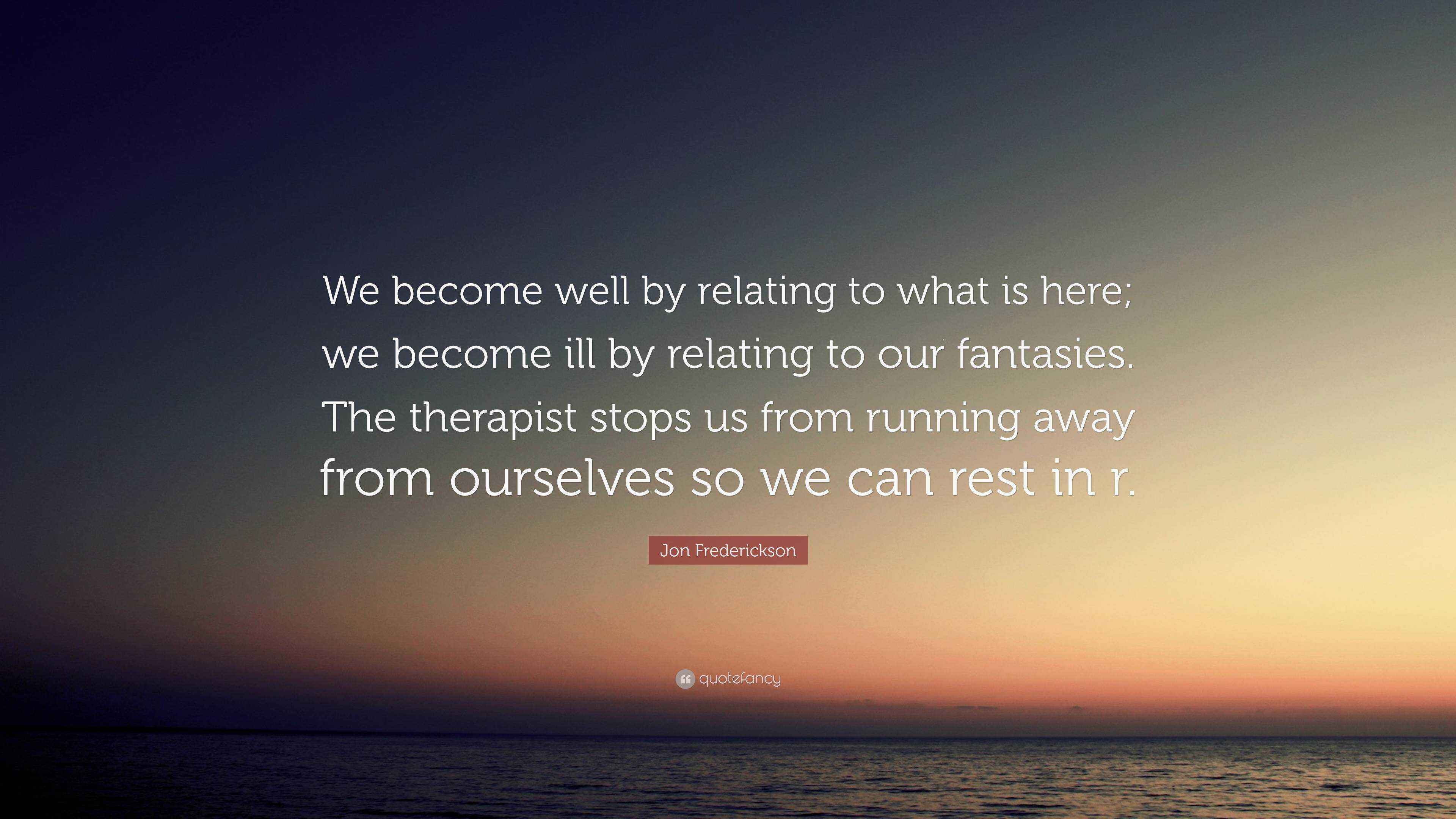 Jon Frederickson Quote: “We become well by relating to what is here; we ...