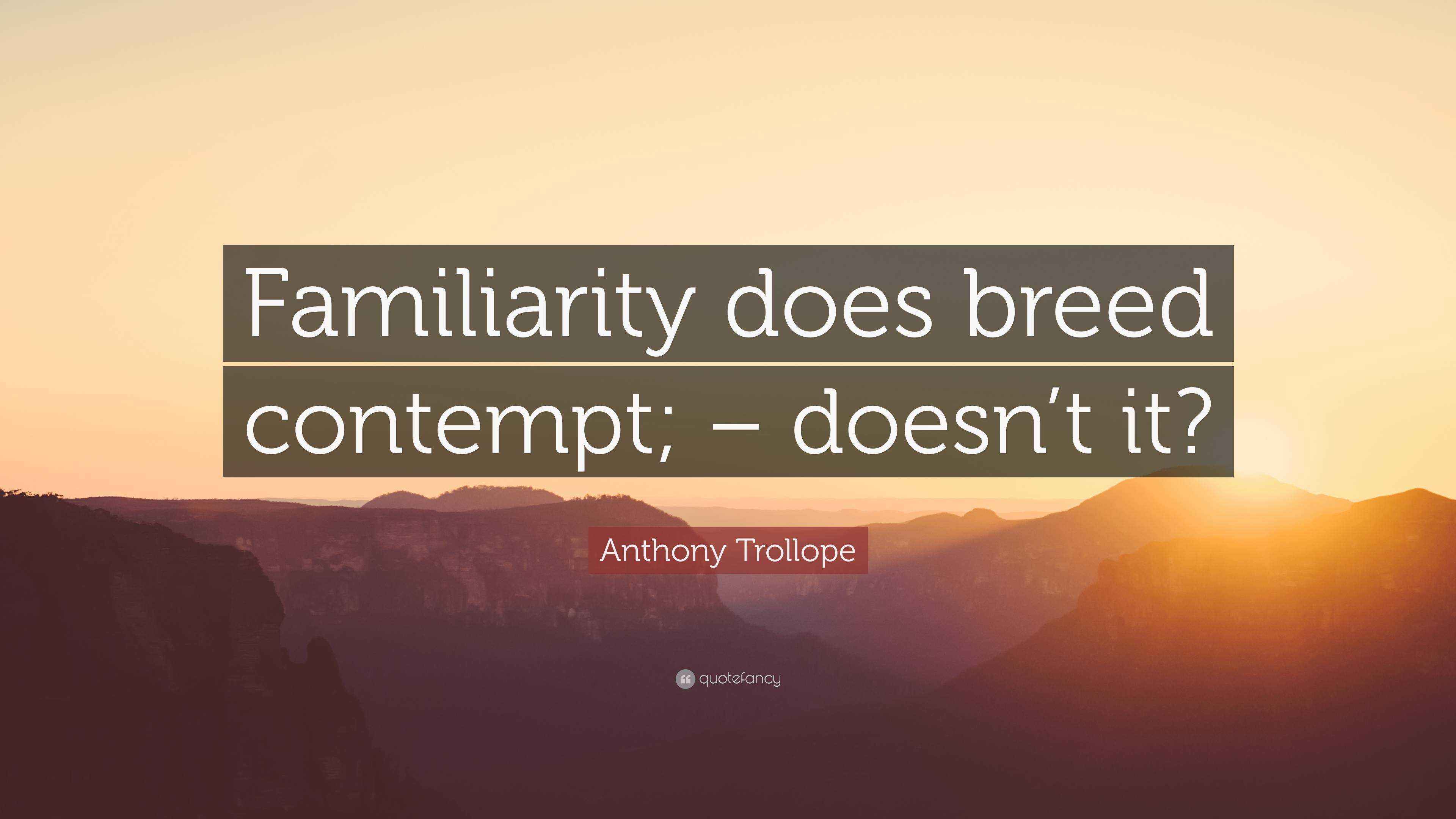 Anthony Trollope Quote: “Familiarity does breed contempt; – doesn’t it?”