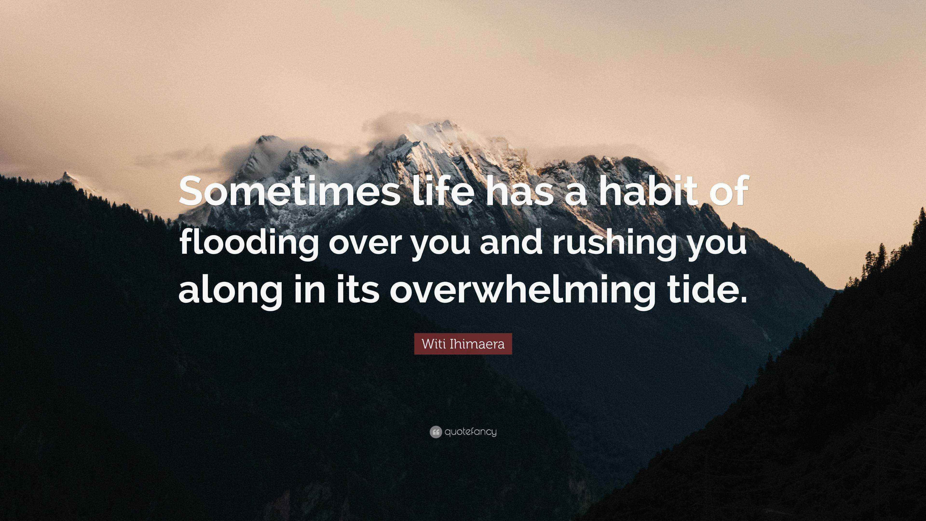 Witi Ihimaera Quote: “Sometimes life has a habit of flooding over you ...