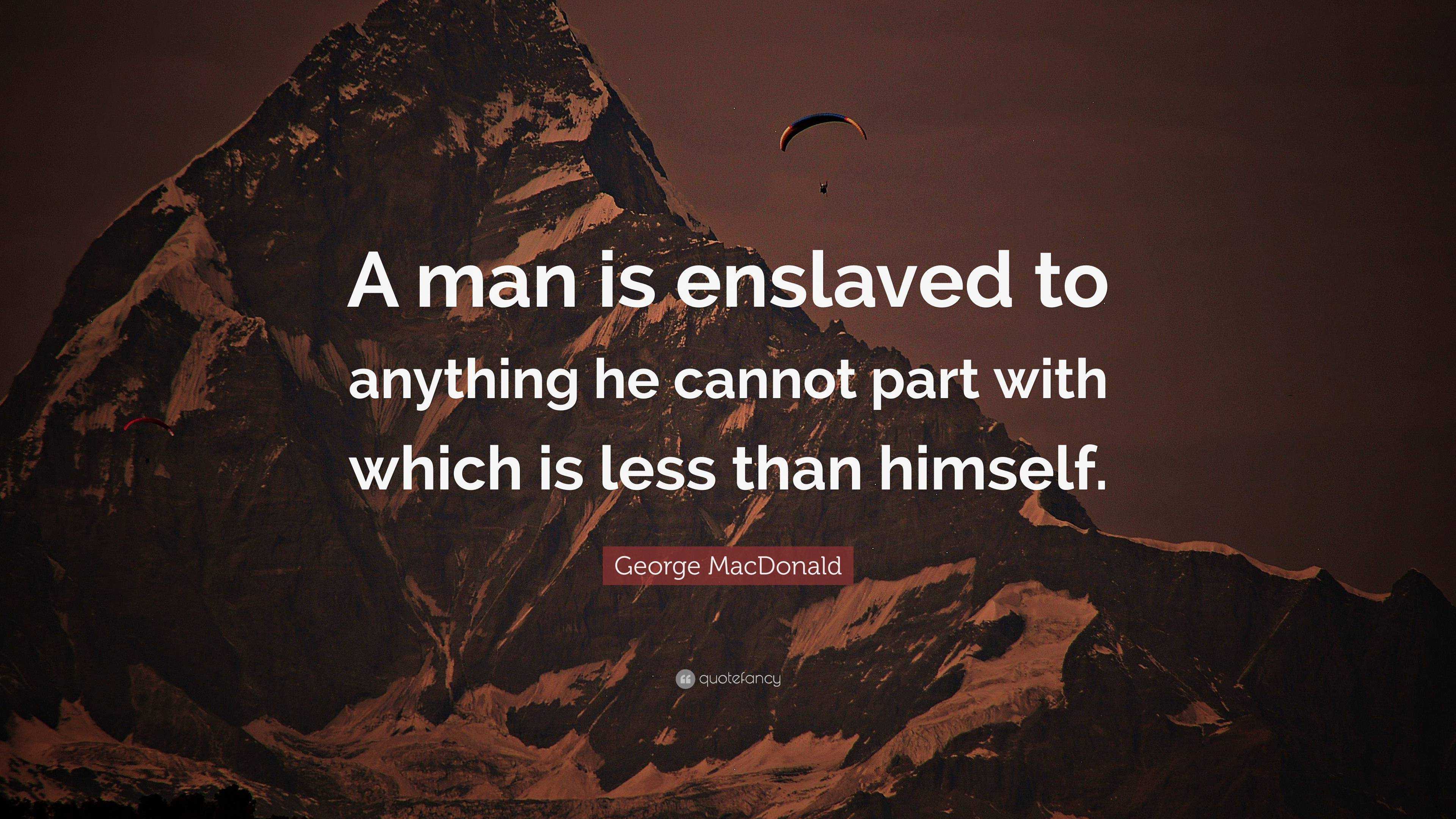George MacDonald Quote: “A man is enslaved to anything he cannot part ...