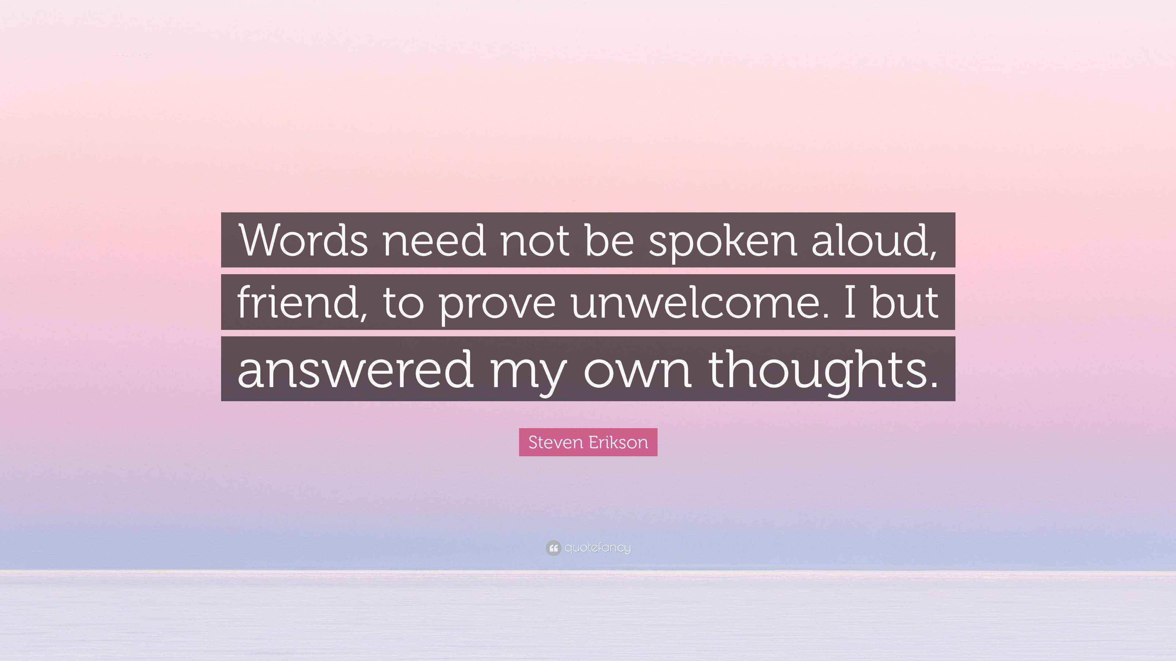 Steven Erikson Quote: “Words need not be spoken aloud, friend, to prove ...