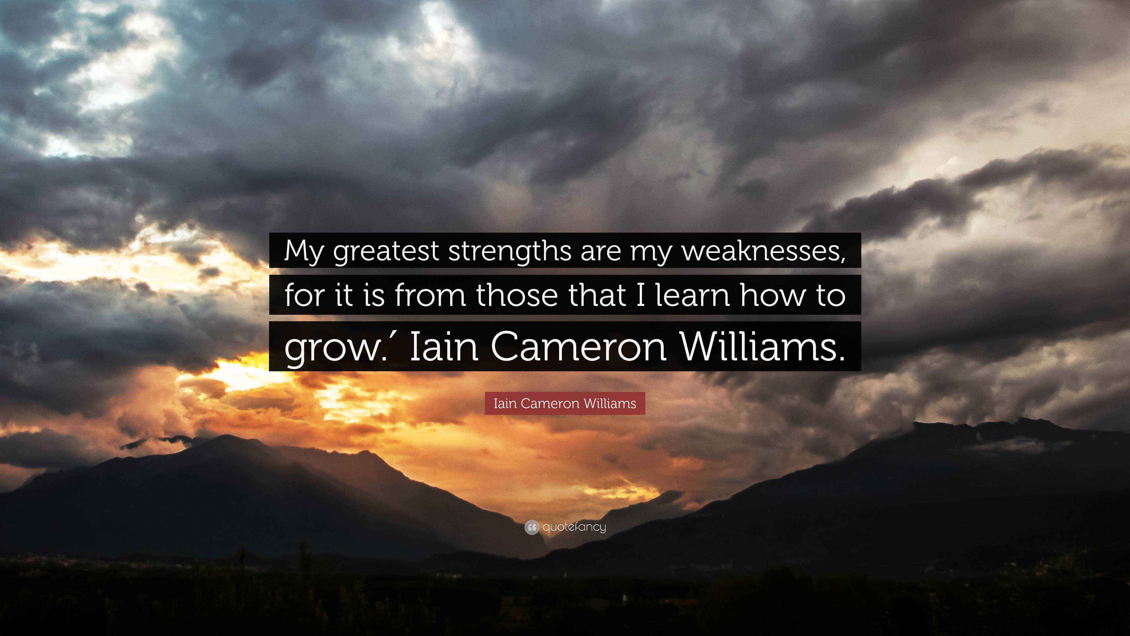 Iain Cameron Williams Quote: “My greatest strengths are my weaknesses ...