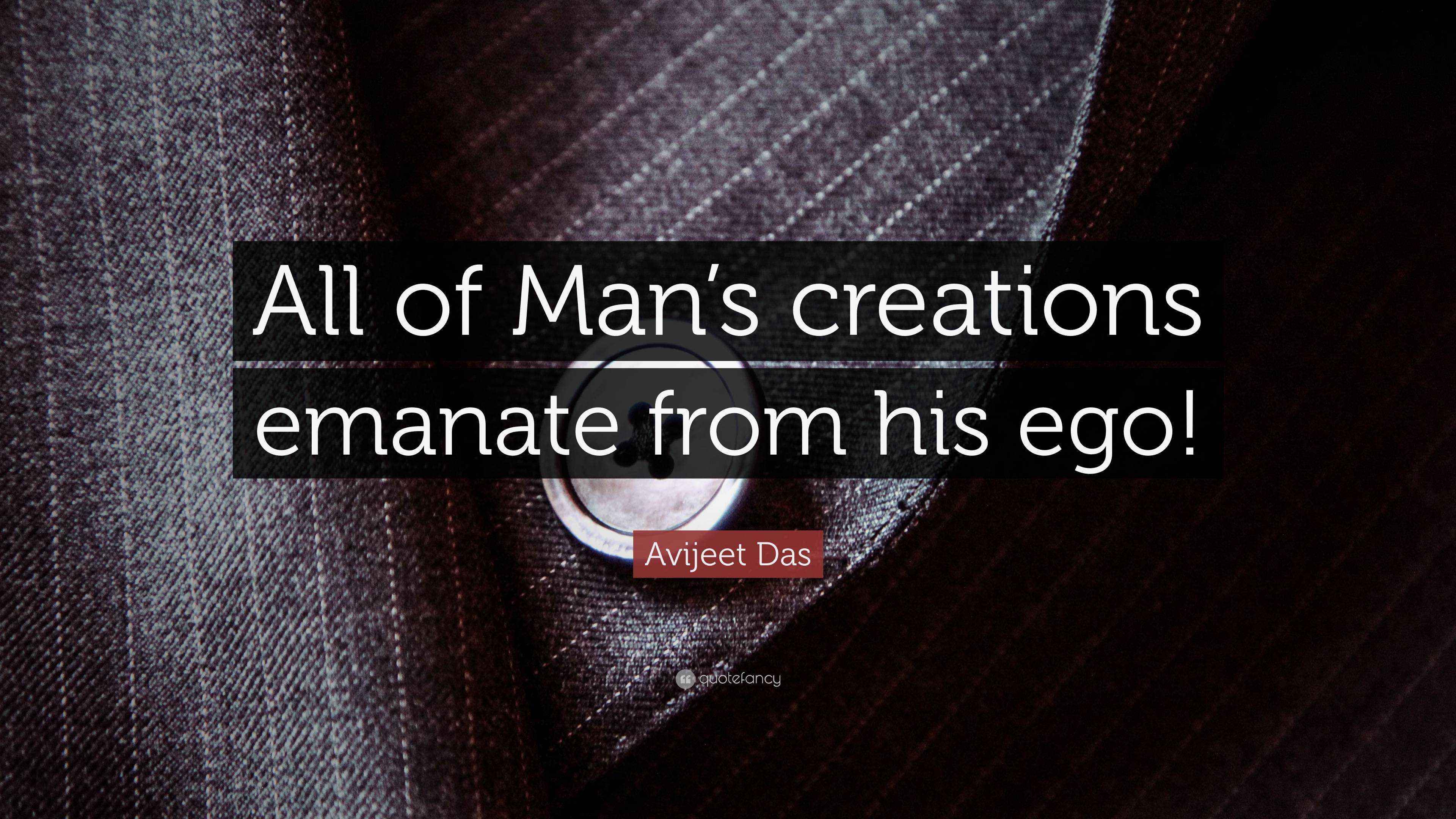 Avijeet Das Quote: “All of Man’s creations emanate from his ego!”