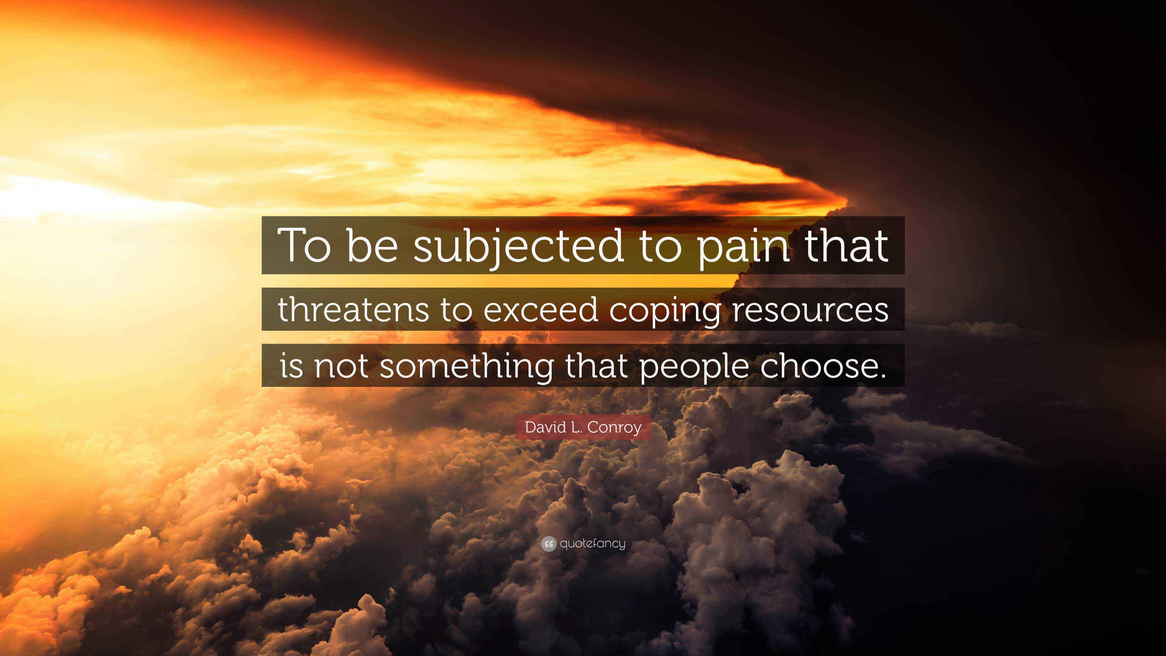 David L. Conroy Quote: “To be subjected to pain that threatens to ...