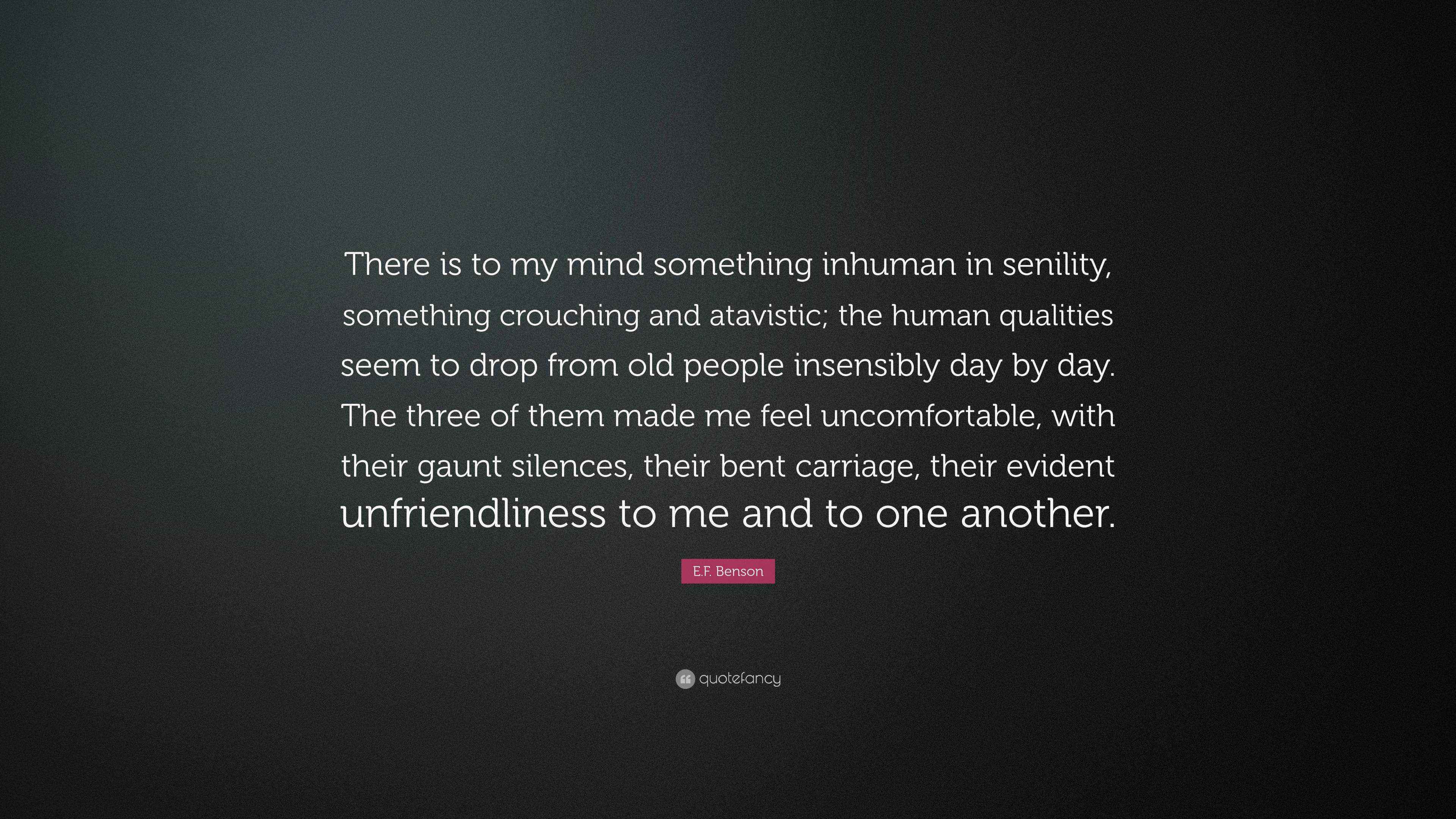 E.F. Benson Quote: “There is to my mind something inhuman in senility ...