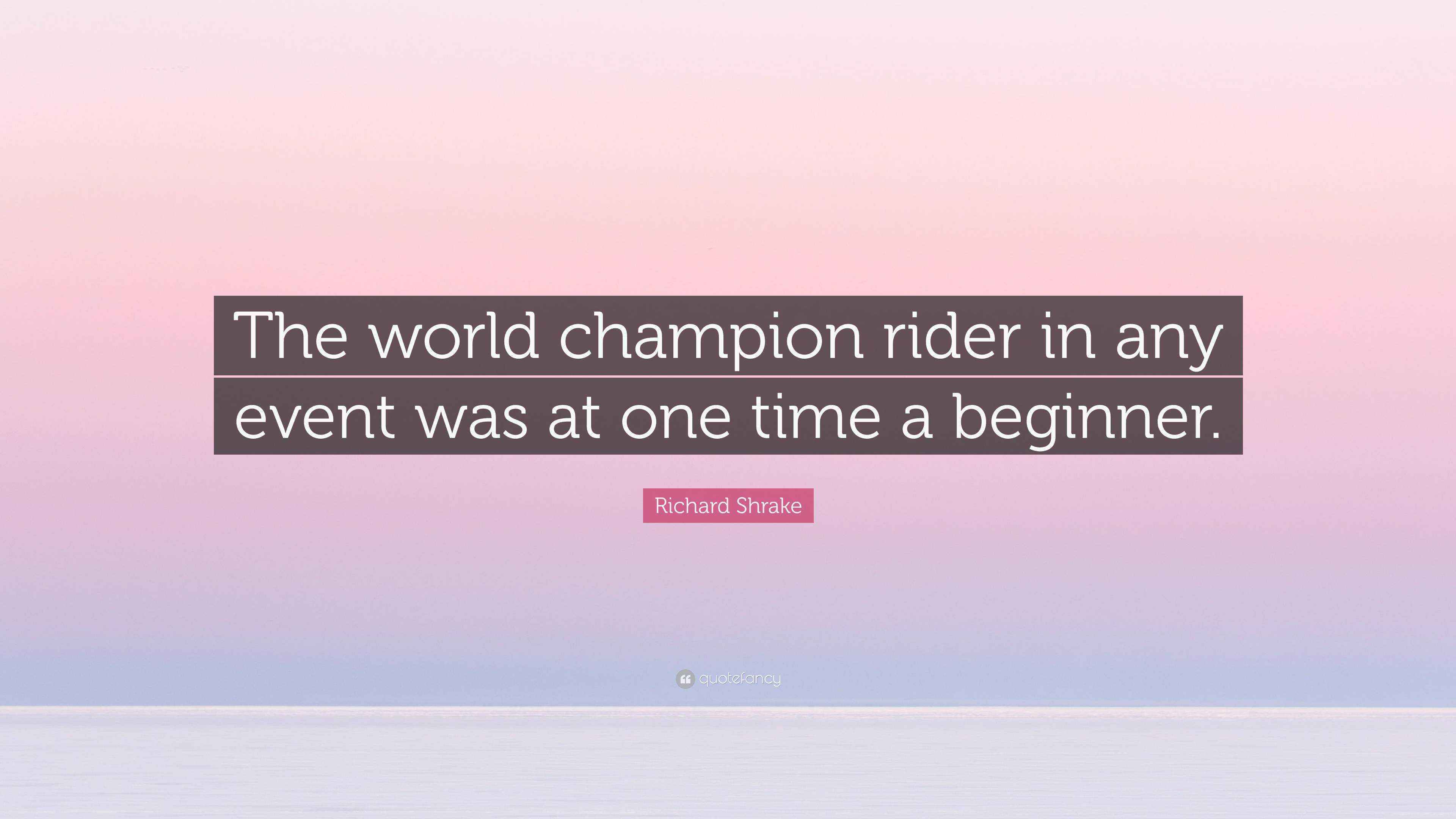 Richard Shrake Quote: “The world champion rider in any event was at one ...