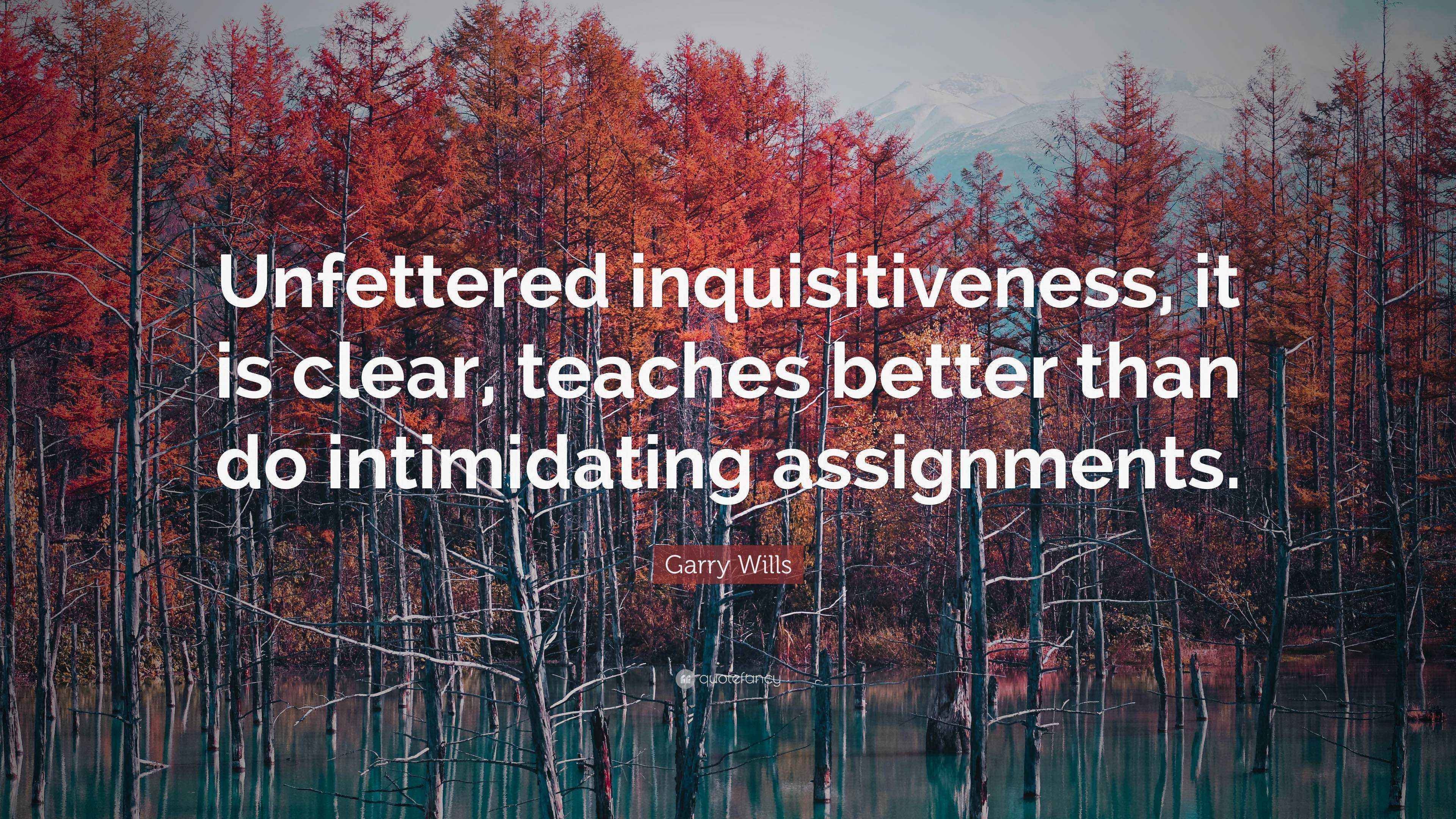 Garry Wills Quote: “Unfettered inquisitiveness, it is clear, teaches ...