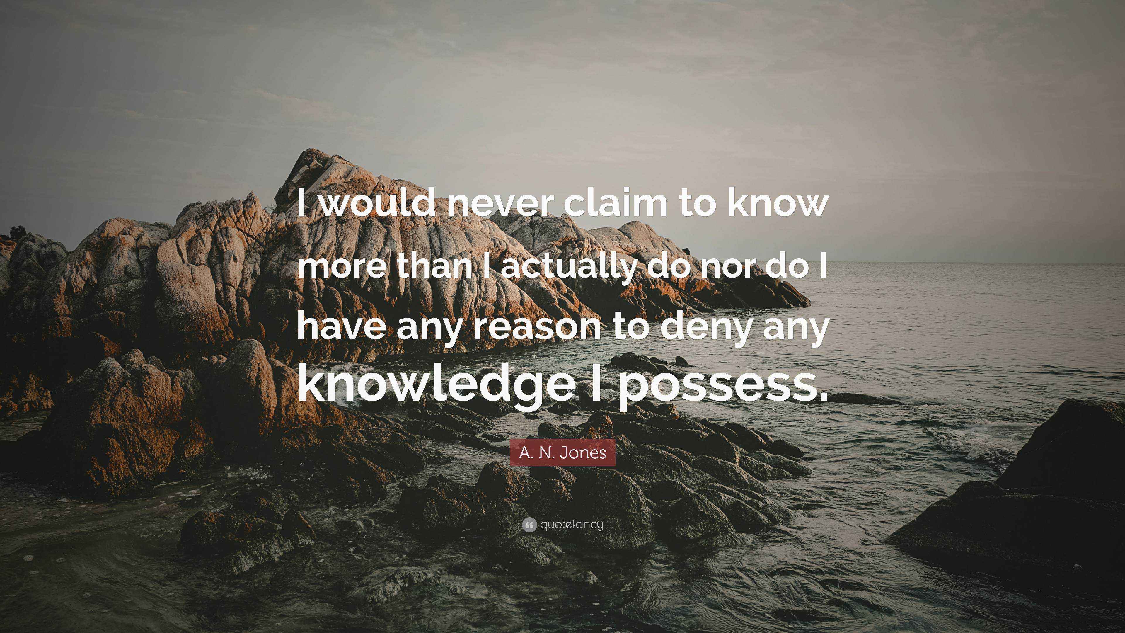 A. N. Jones Quote: “I would never claim to know more than I actually do ...
