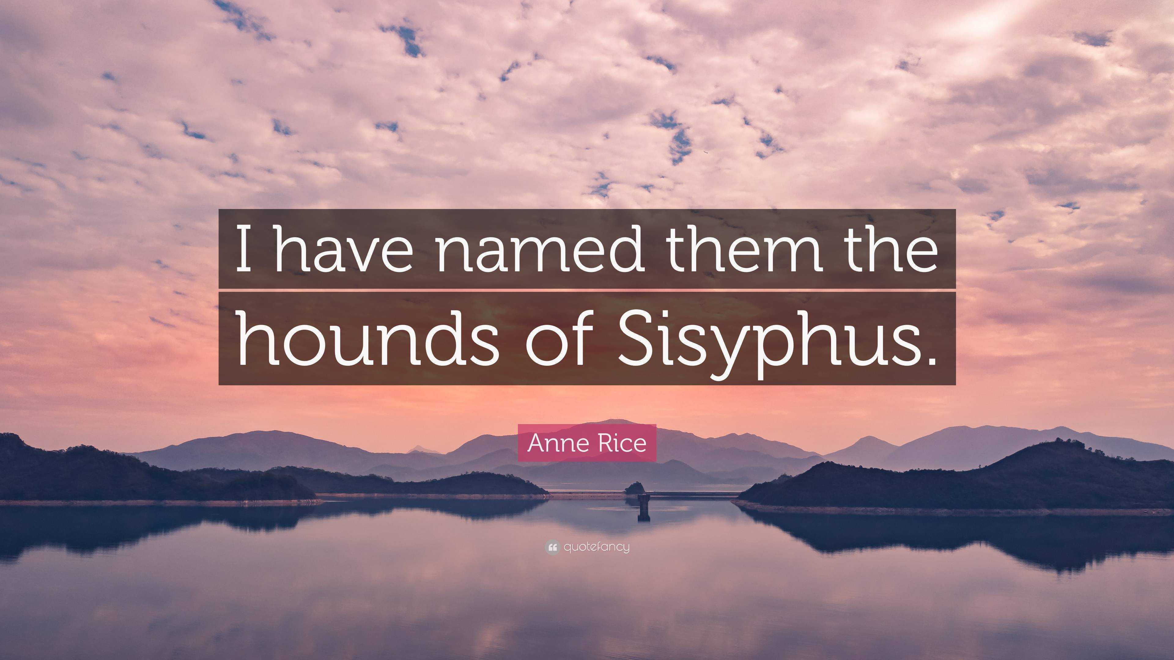 Anne Rice Quote: “I have named them the hounds of Sisyphus.”