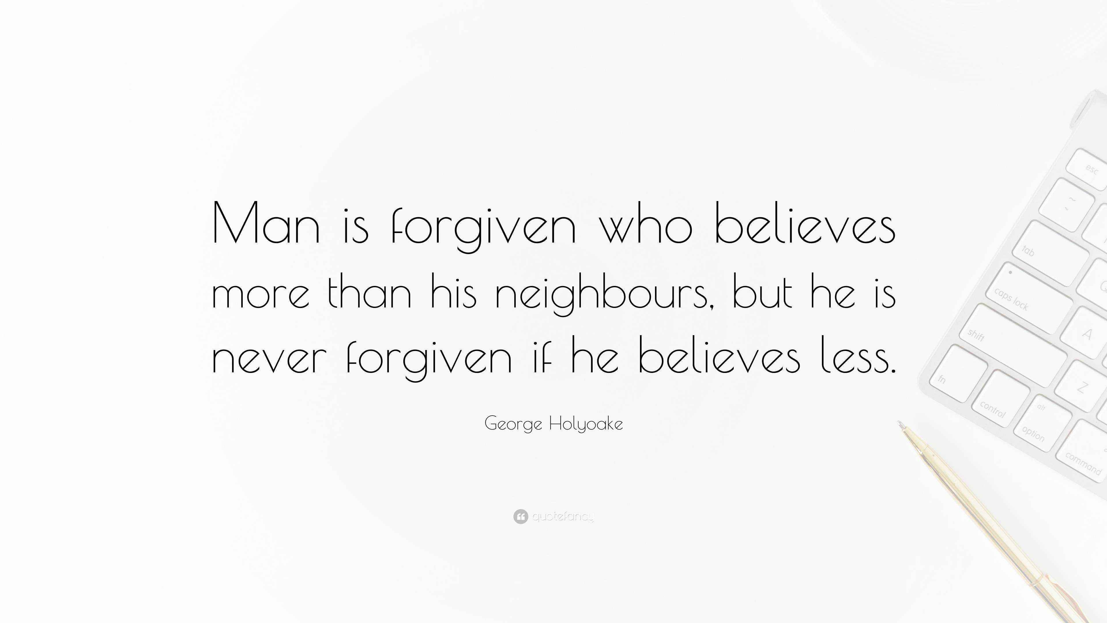 George Holyoake Quote: “Man is forgiven who believes more than his ...