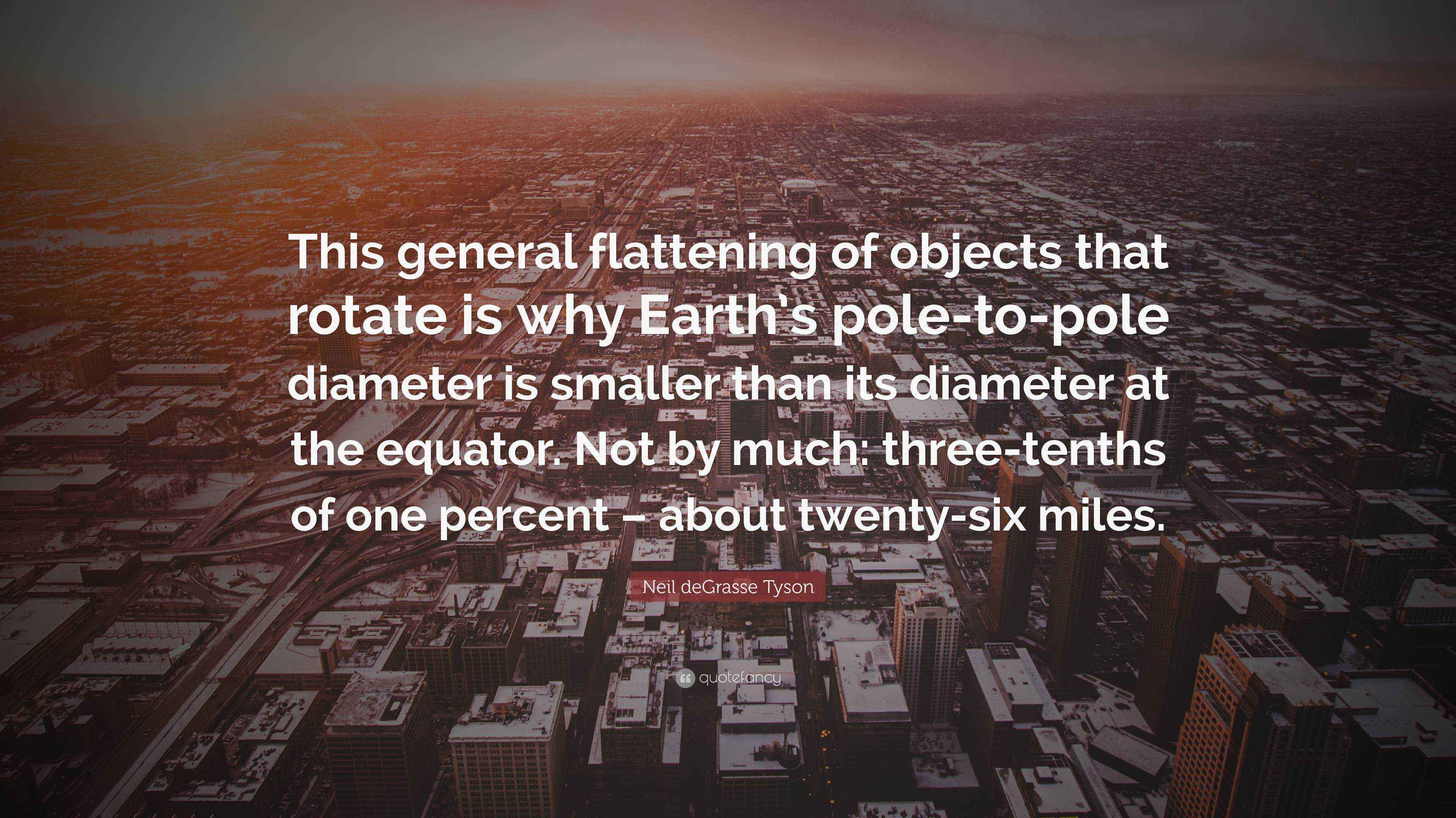 Neil deGrasse Tyson Quote: “This general flattening of objects that ...