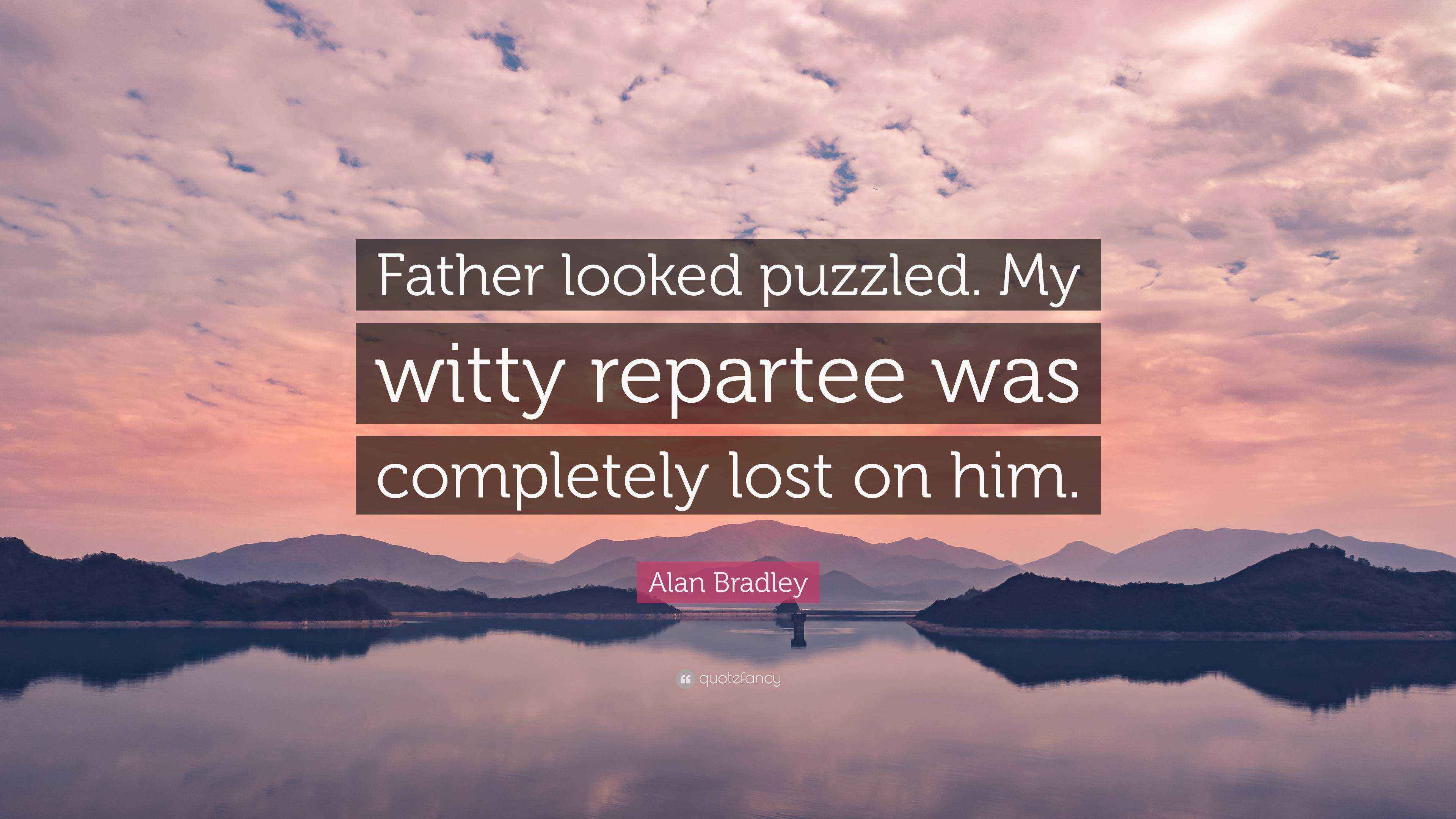 Alan Bradley Quote: “Father looked puzzled. My witty repartee was ...