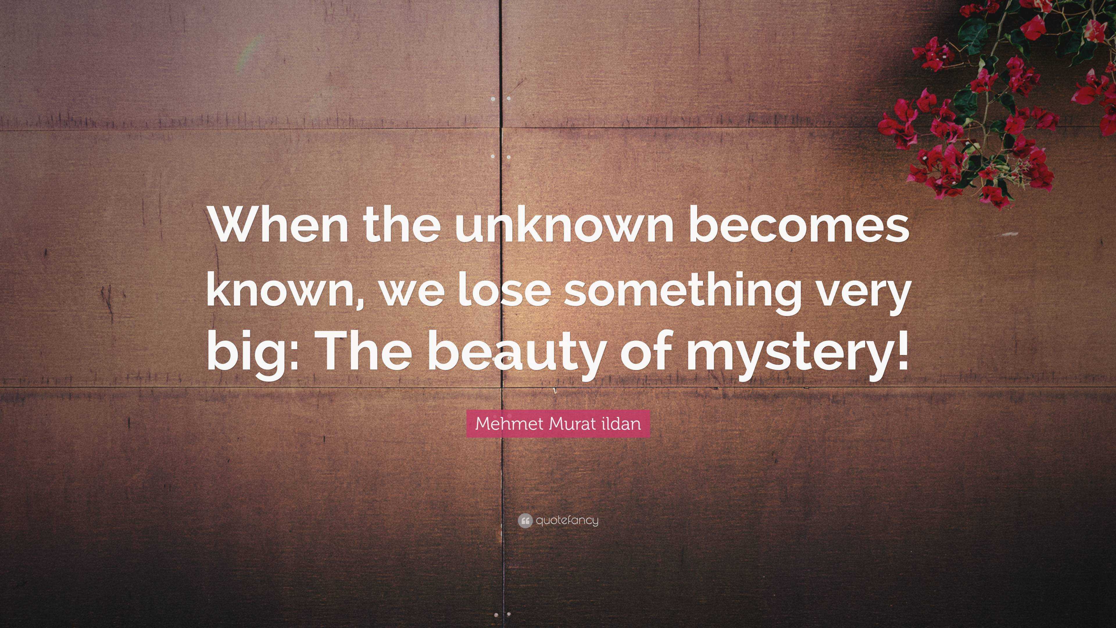 Mehmet Murat ildan Quote: “When the unknown becomes known, we lose ...