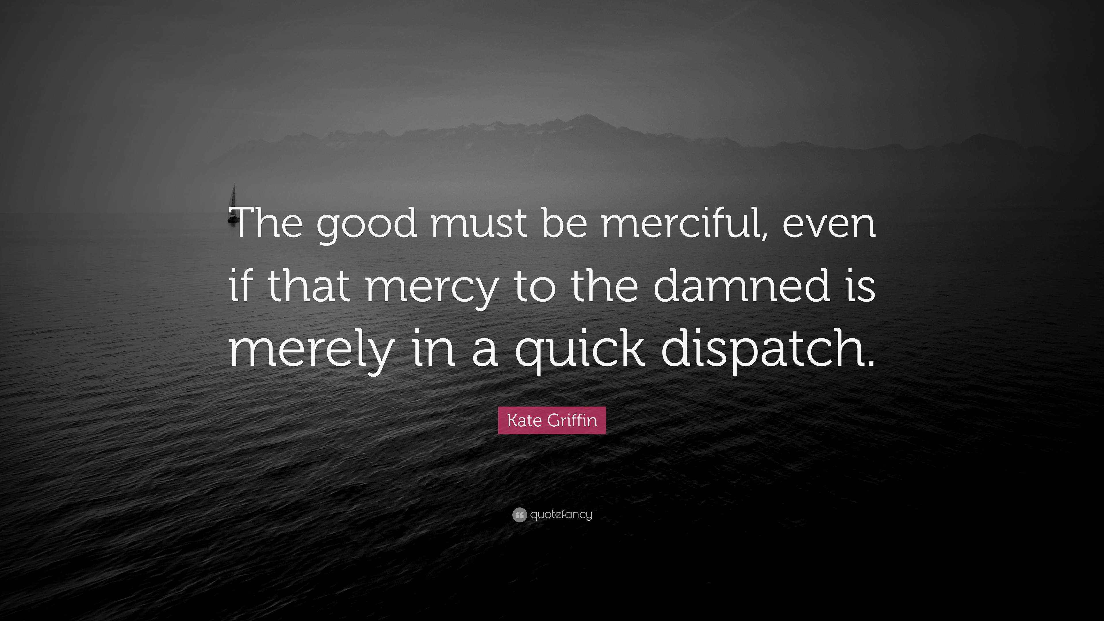 Kate Griffin Quote: “The good must be merciful, even if that mercy to ...