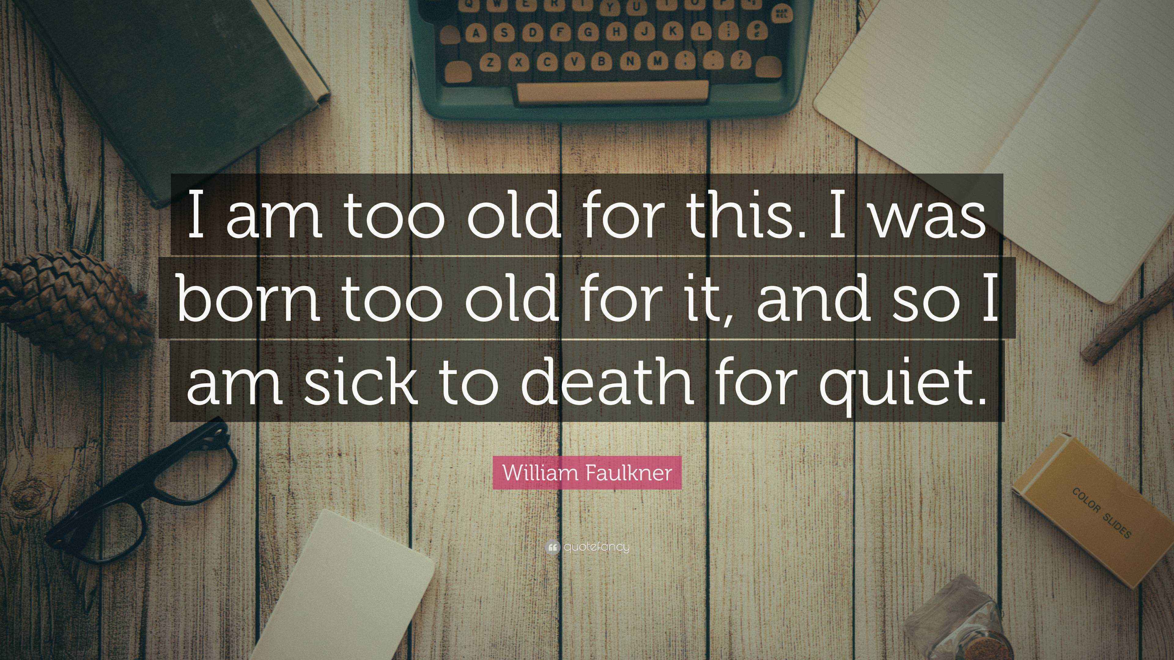 William Faulkner Quote: “I am too old for this. I was born too old for ...
