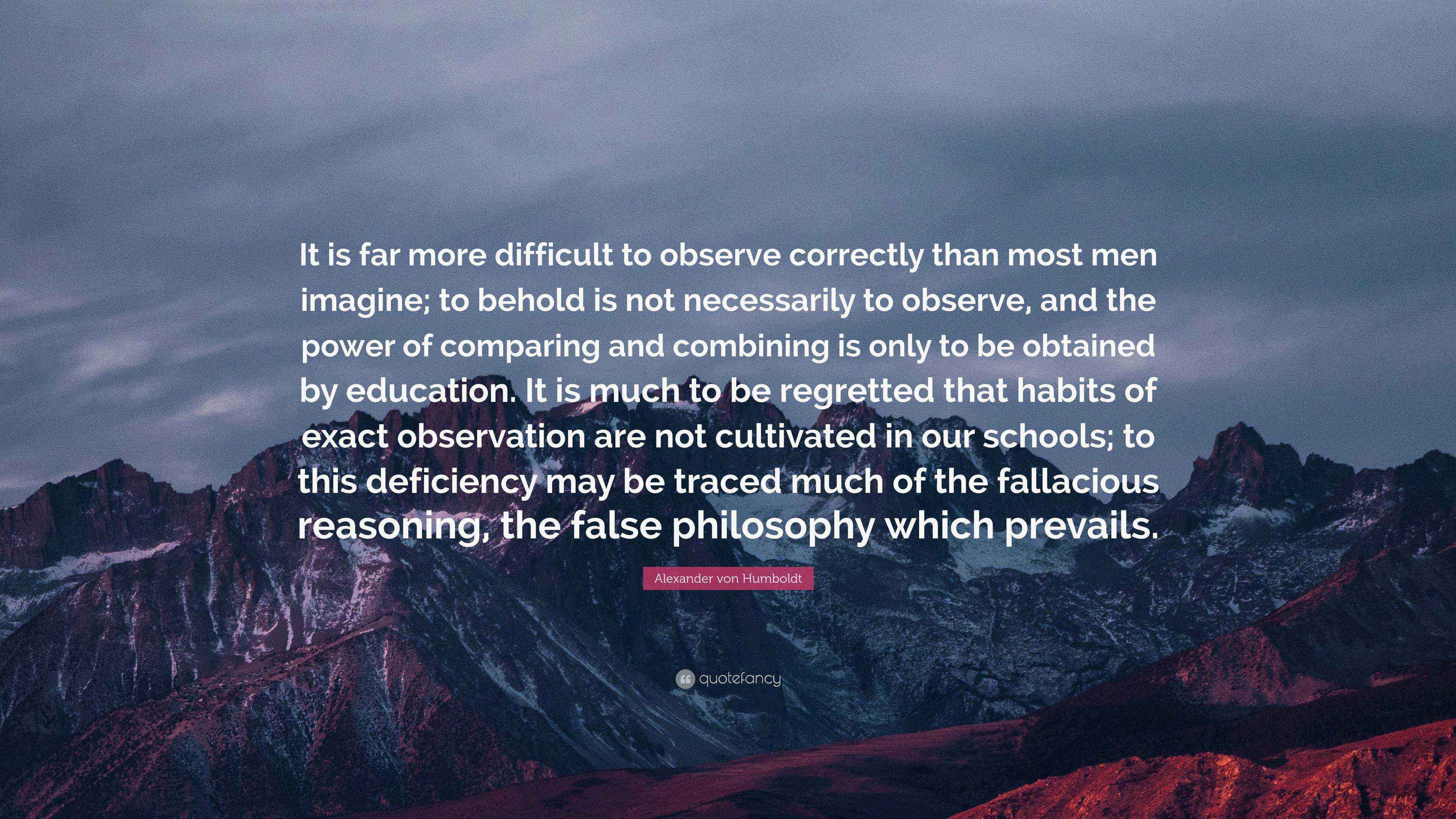 Alexander von Humboldt Quote: “It is far more difficult to observe ...