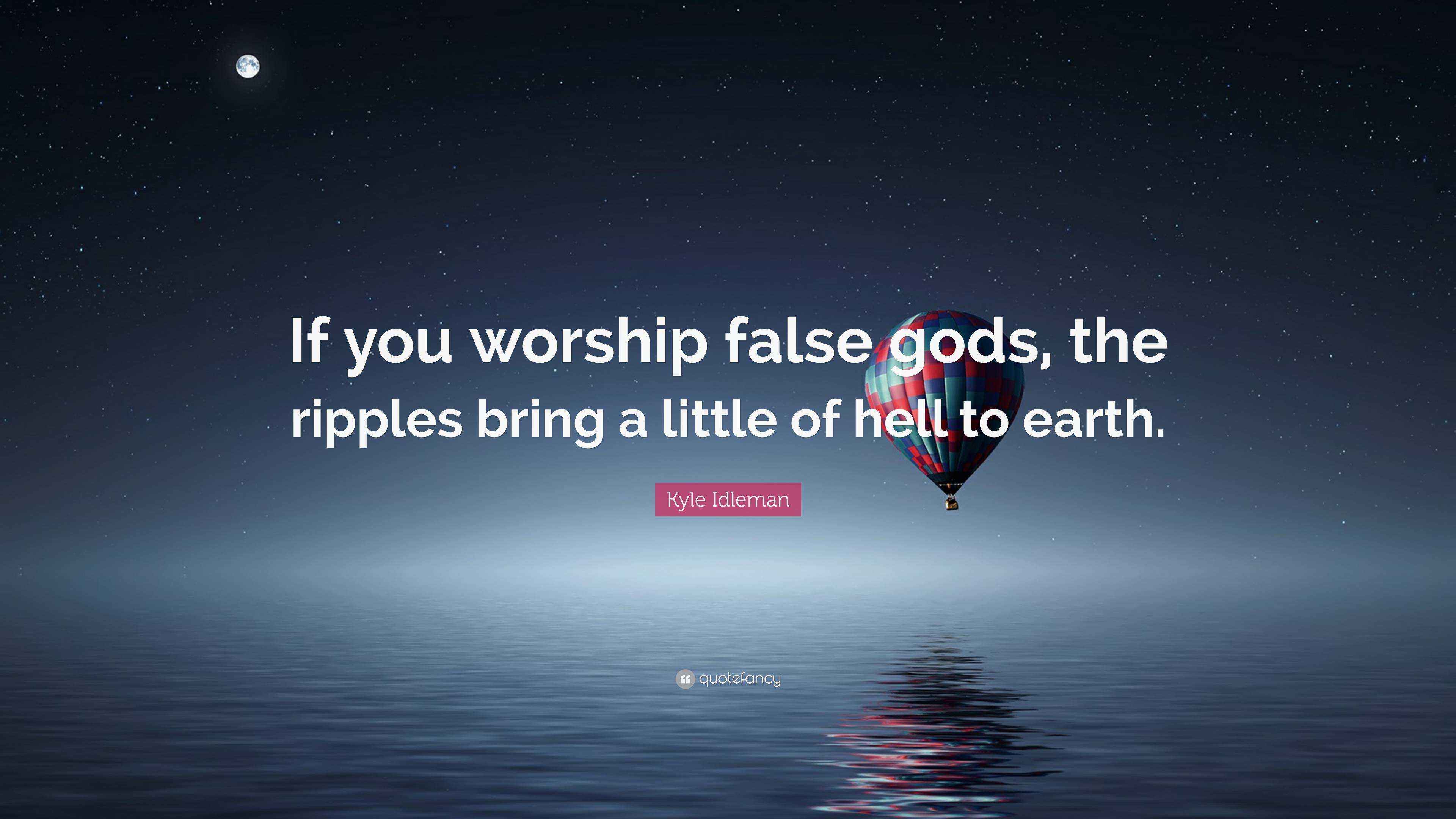 Kyle Idleman Quote: “If you worship false gods, the ripples bring a ...