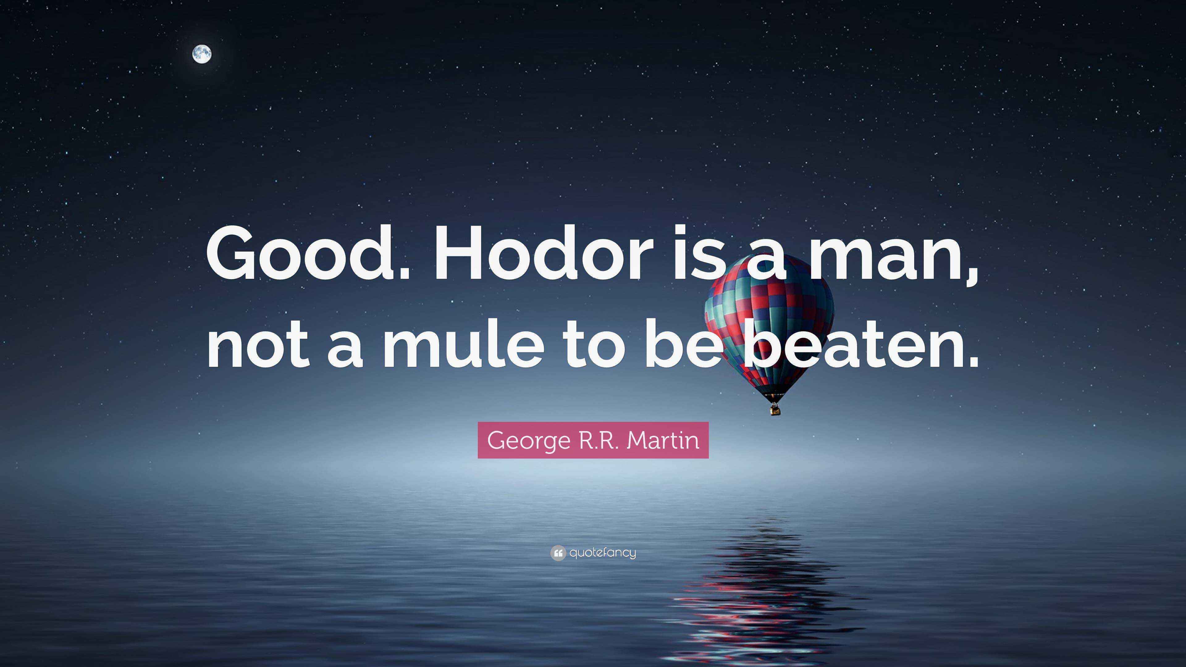 George R.R. Martin Quote: “Good. Hodor is a man, not a mule to be beaten.”