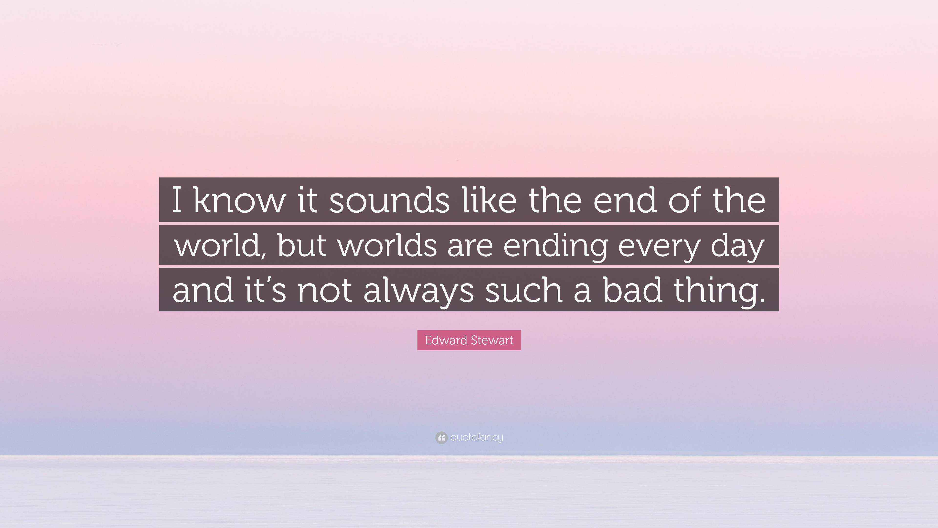 Edward Stewart Quote: “I know it sounds like the end of the world, but ...