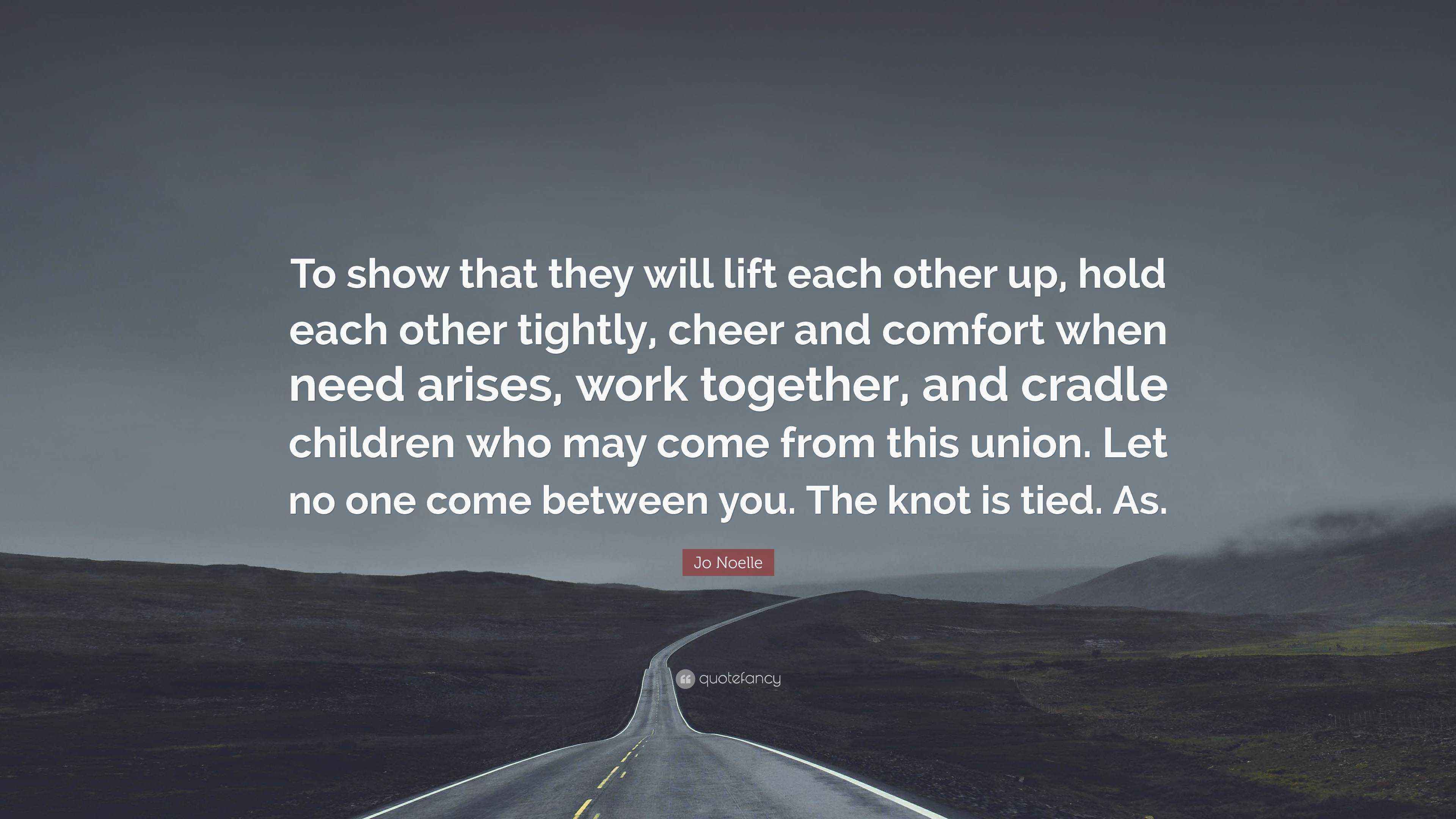 Jo Noelle Quote: “To show that they will lift each other up, hold each ...