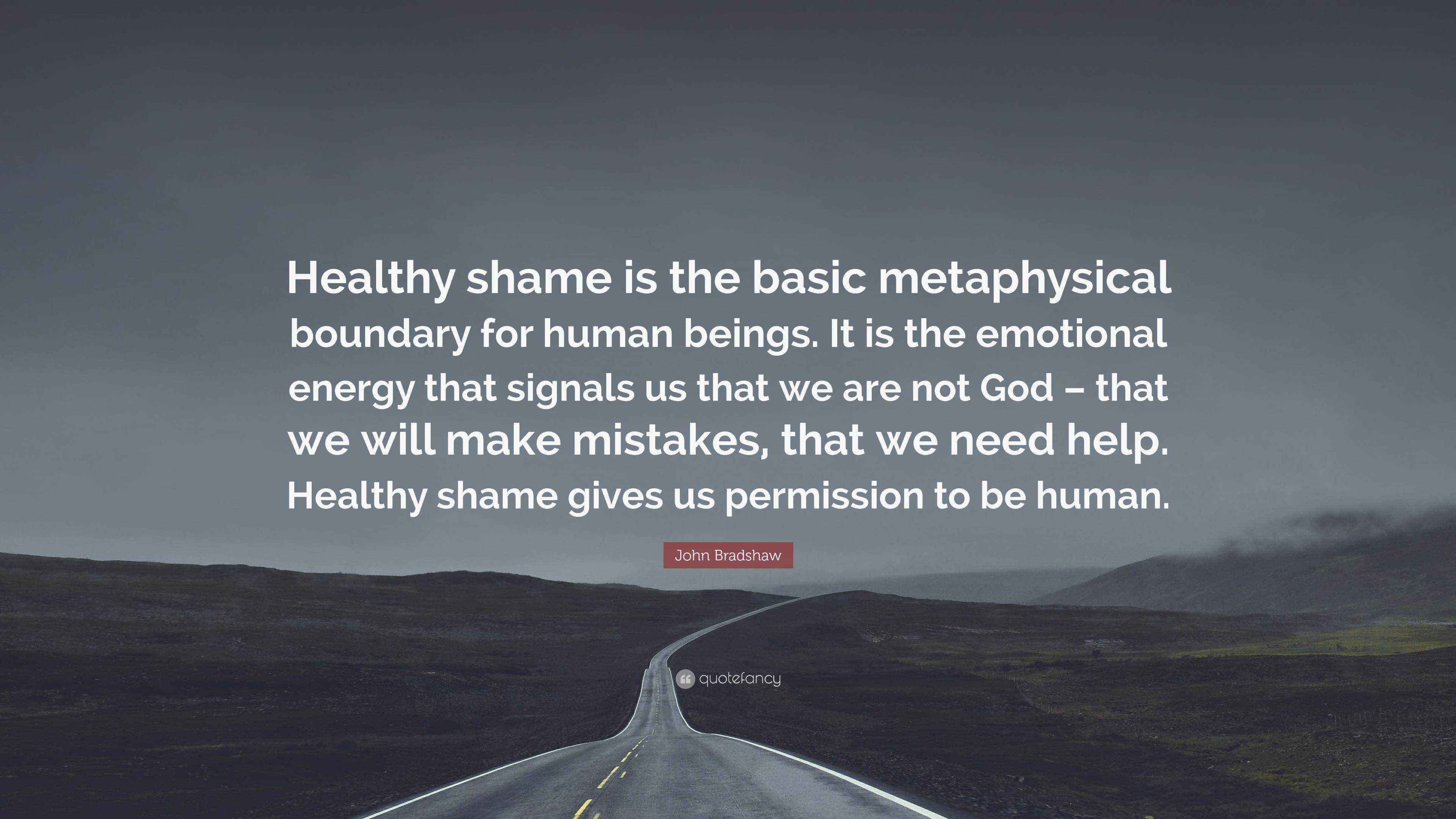 John Bradshaw Quote: “Healthy shame is the basic metaphysical boundary ...