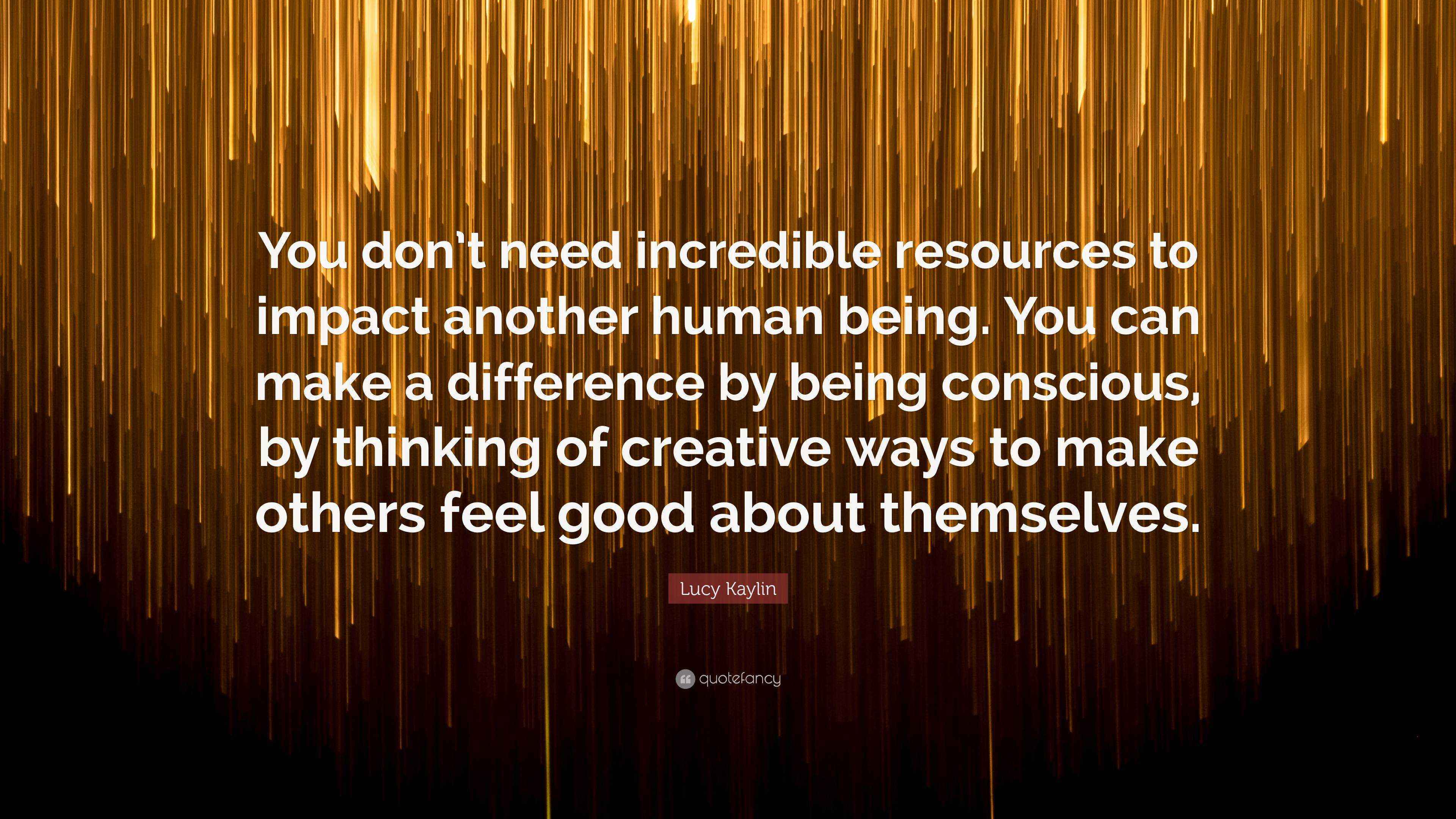 Lucy Kaylin Quote: “You don’t need incredible resources to impact ...