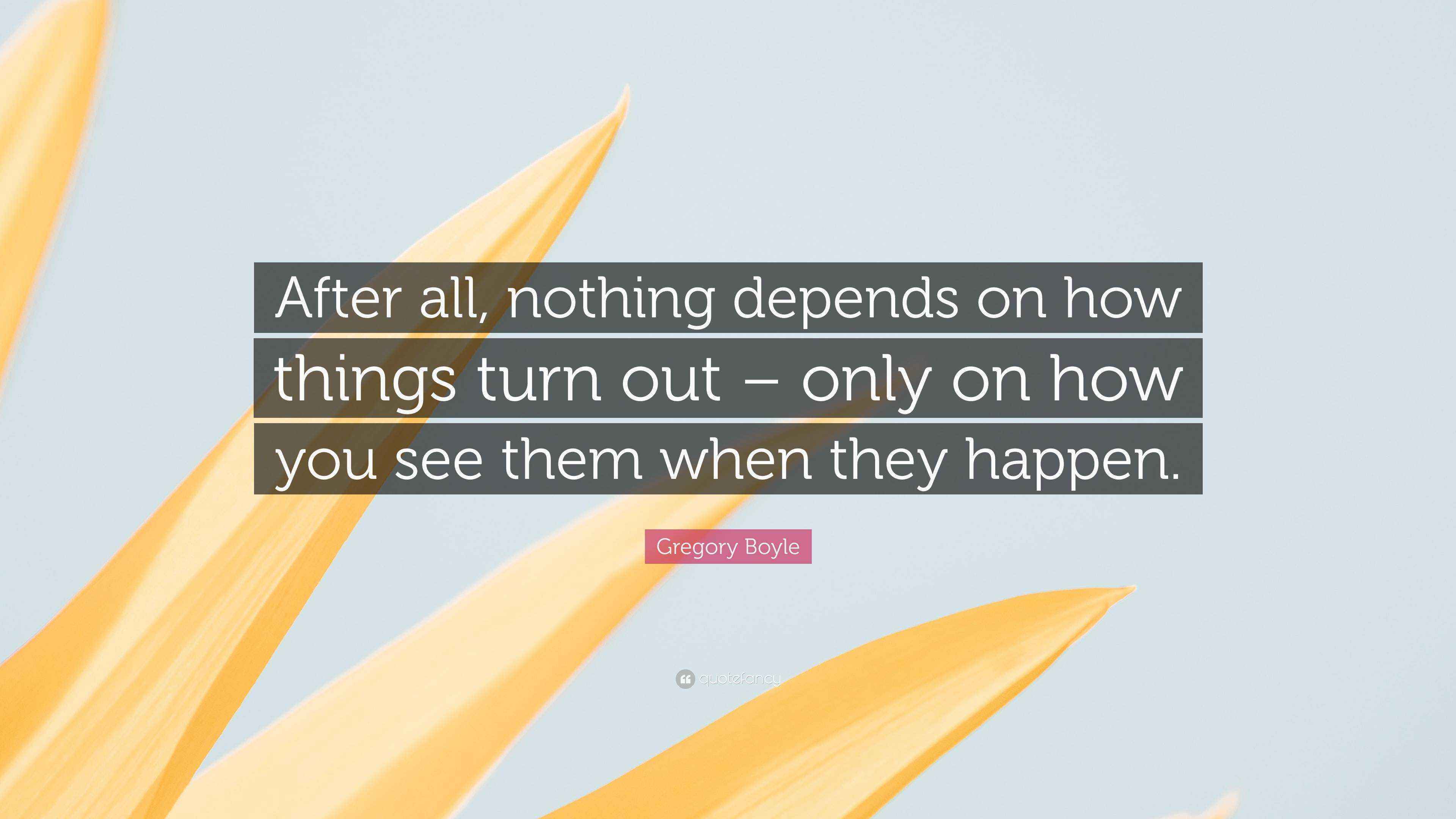 Gregory Boyle Quote: “After all, nothing depends on how things turn out ...
