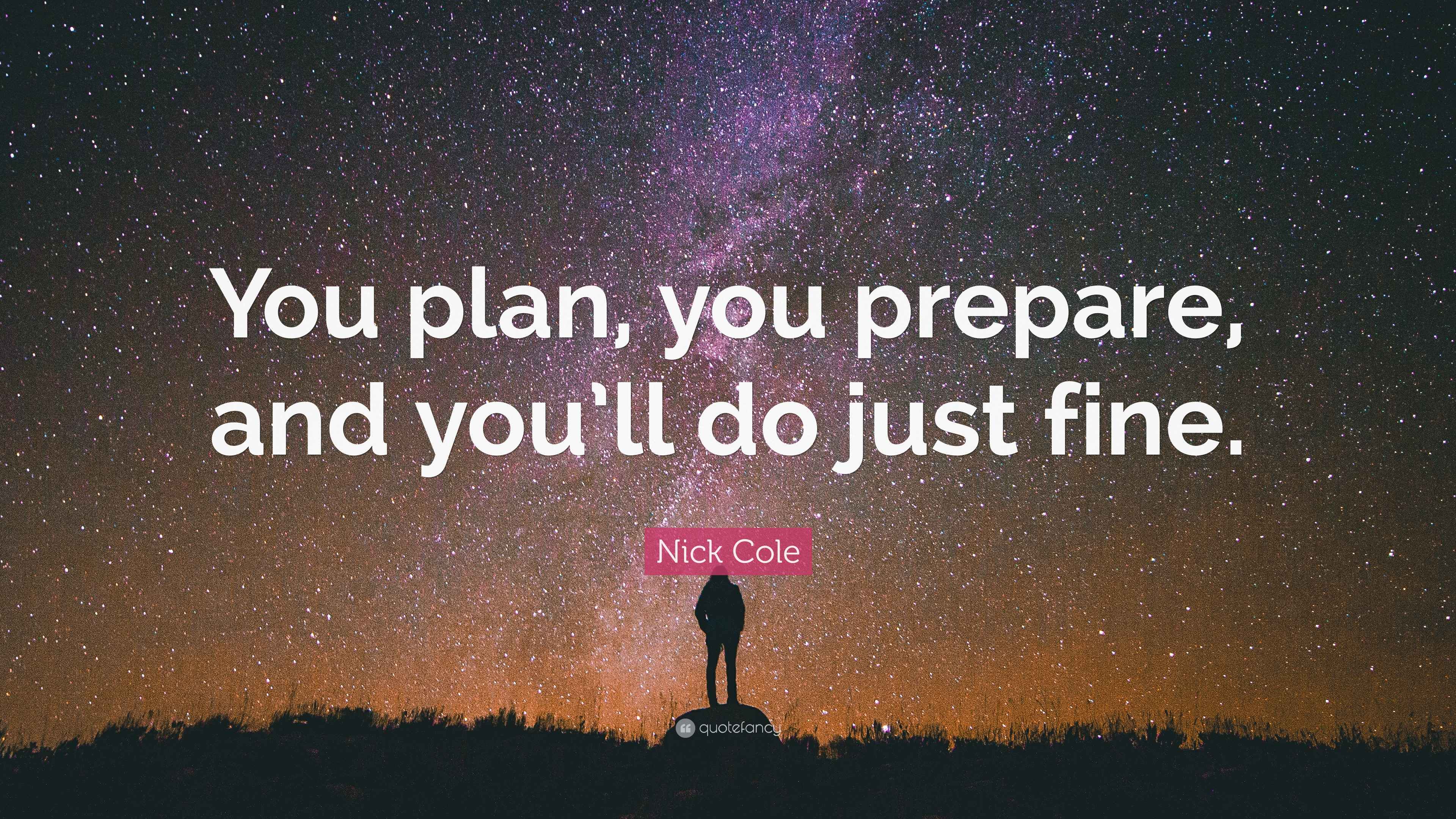 Nick Cole Quote: “You plan, you prepare, and you’ll do just fine.”