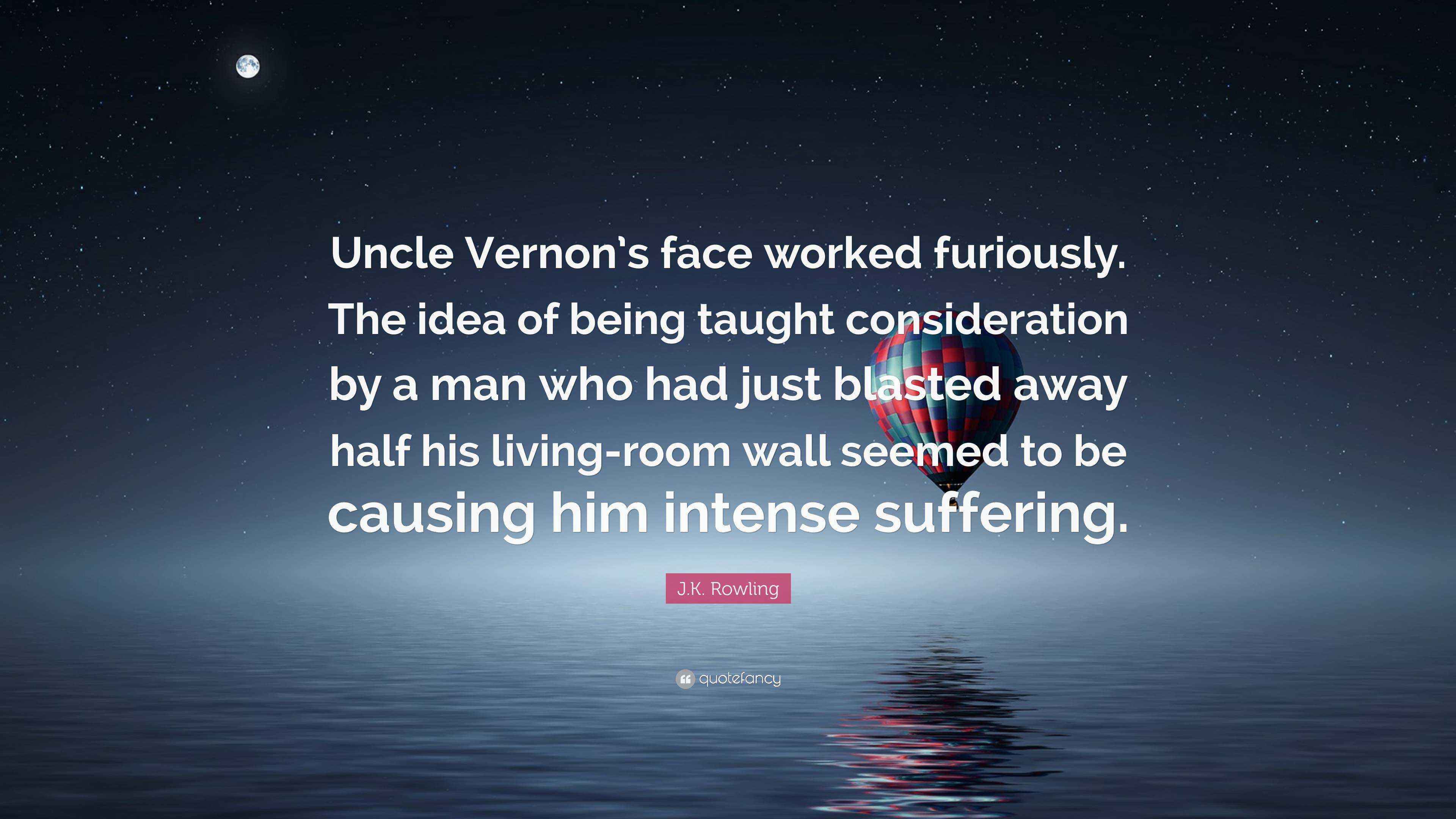 J.K. Rowling Quote: “Uncle Vernon’s face worked furiously. The idea of ...