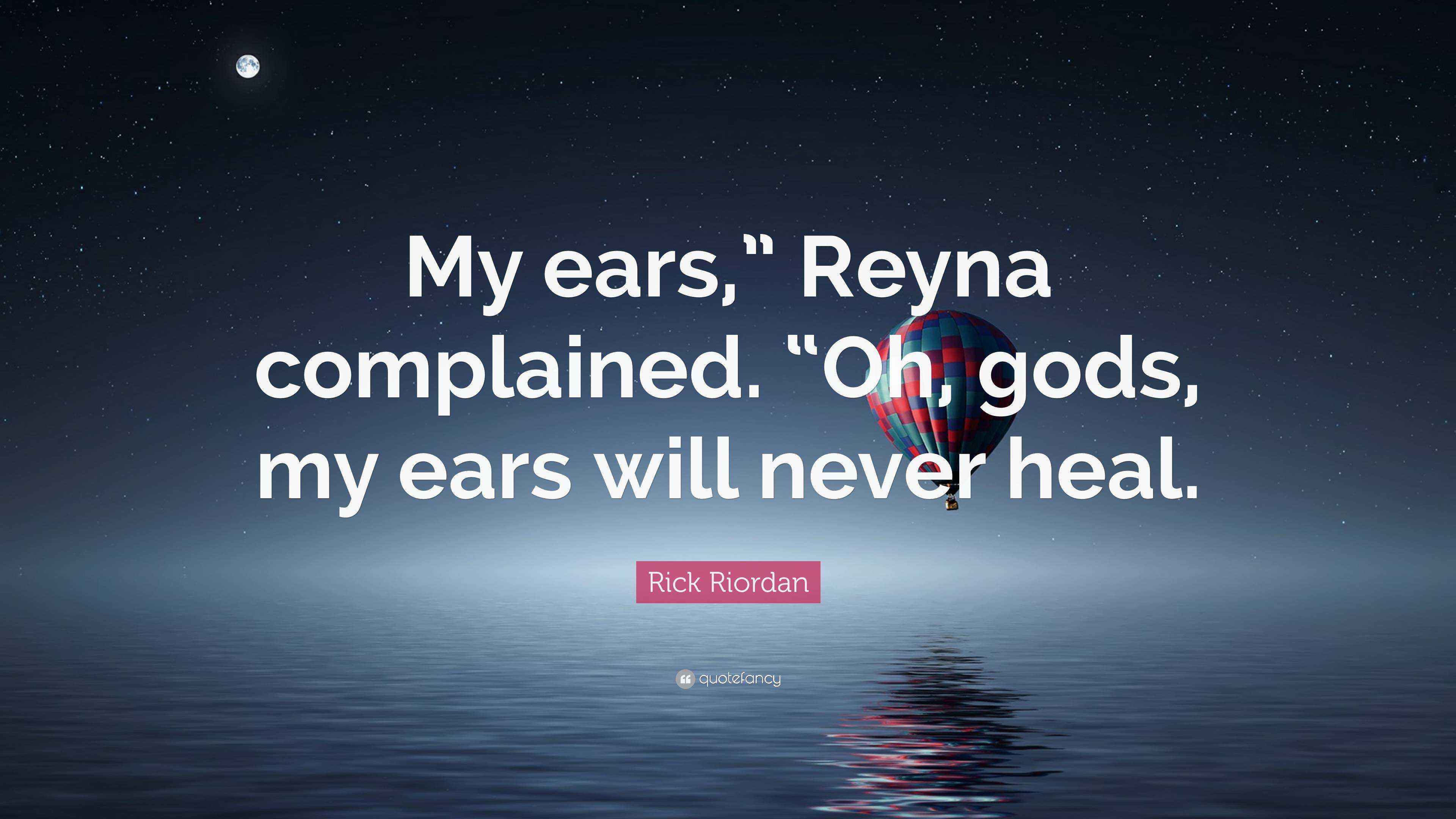Rick Riordan Quote: “My ears,” Reyna complained. “Oh, gods, my ears ...