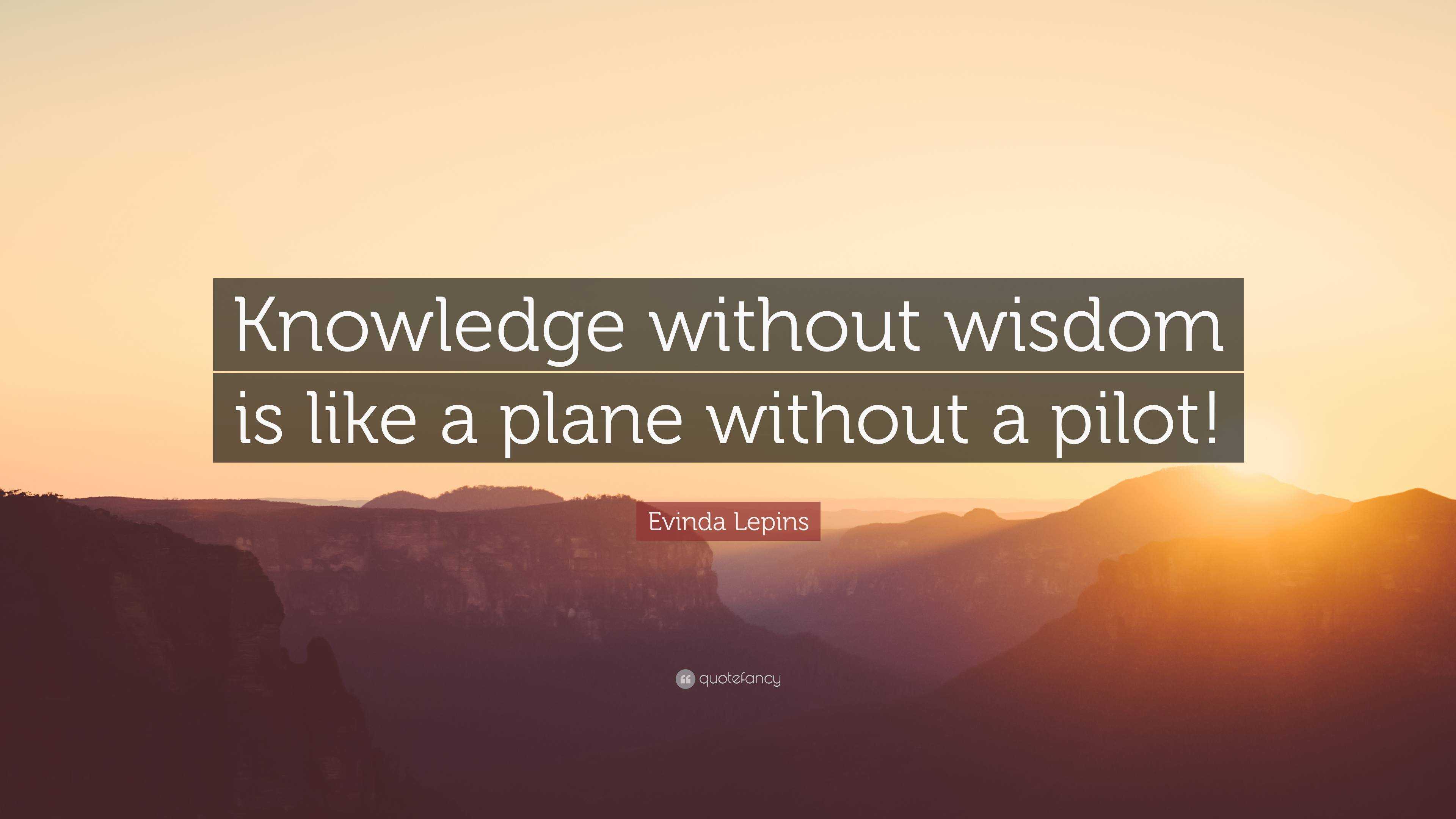 Evinda Lepins Quote: “Knowledge without wisdom is like a plane without ...