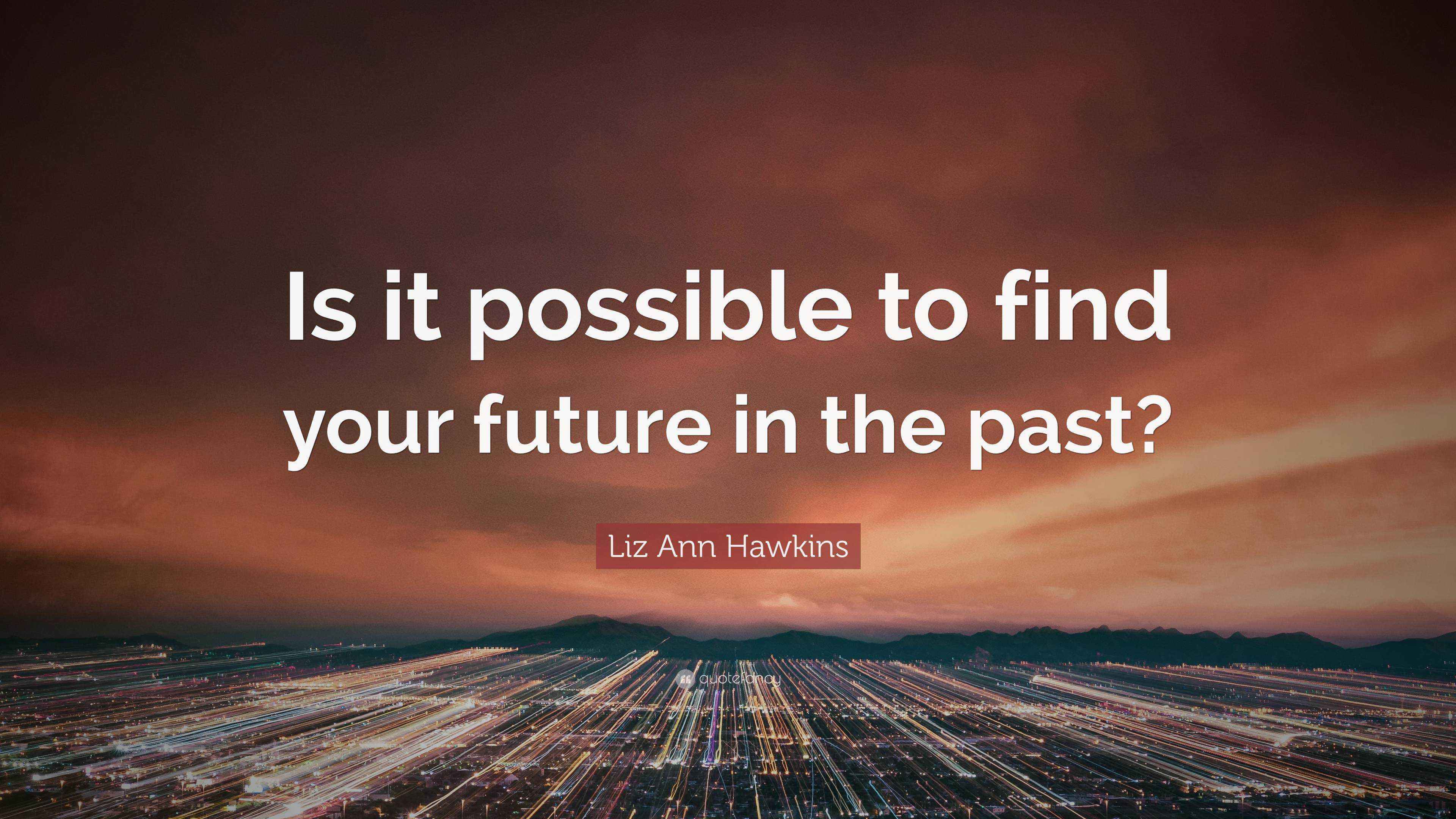 Liz Ann Hawkins Quote: “Is it possible to find your future in the past?”