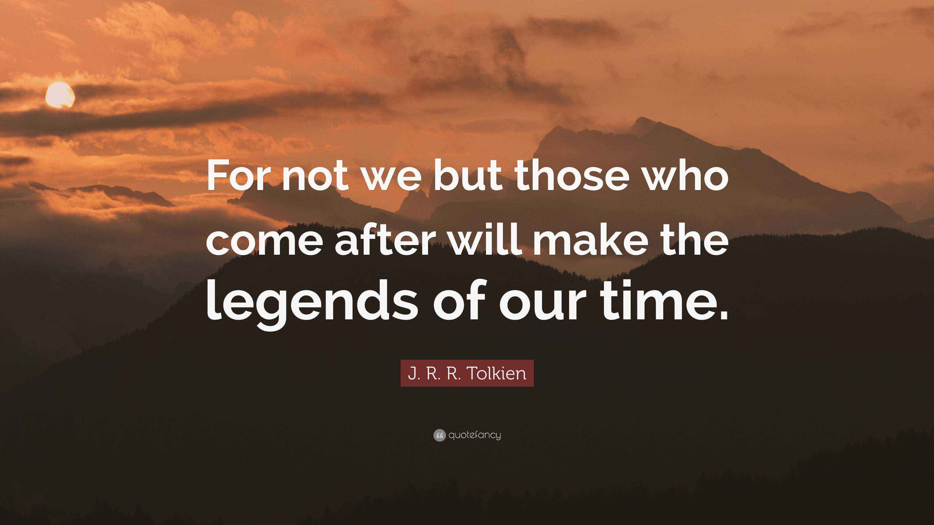 J. R. R. Tolkien Quote: “For not we but those who come after will make ...