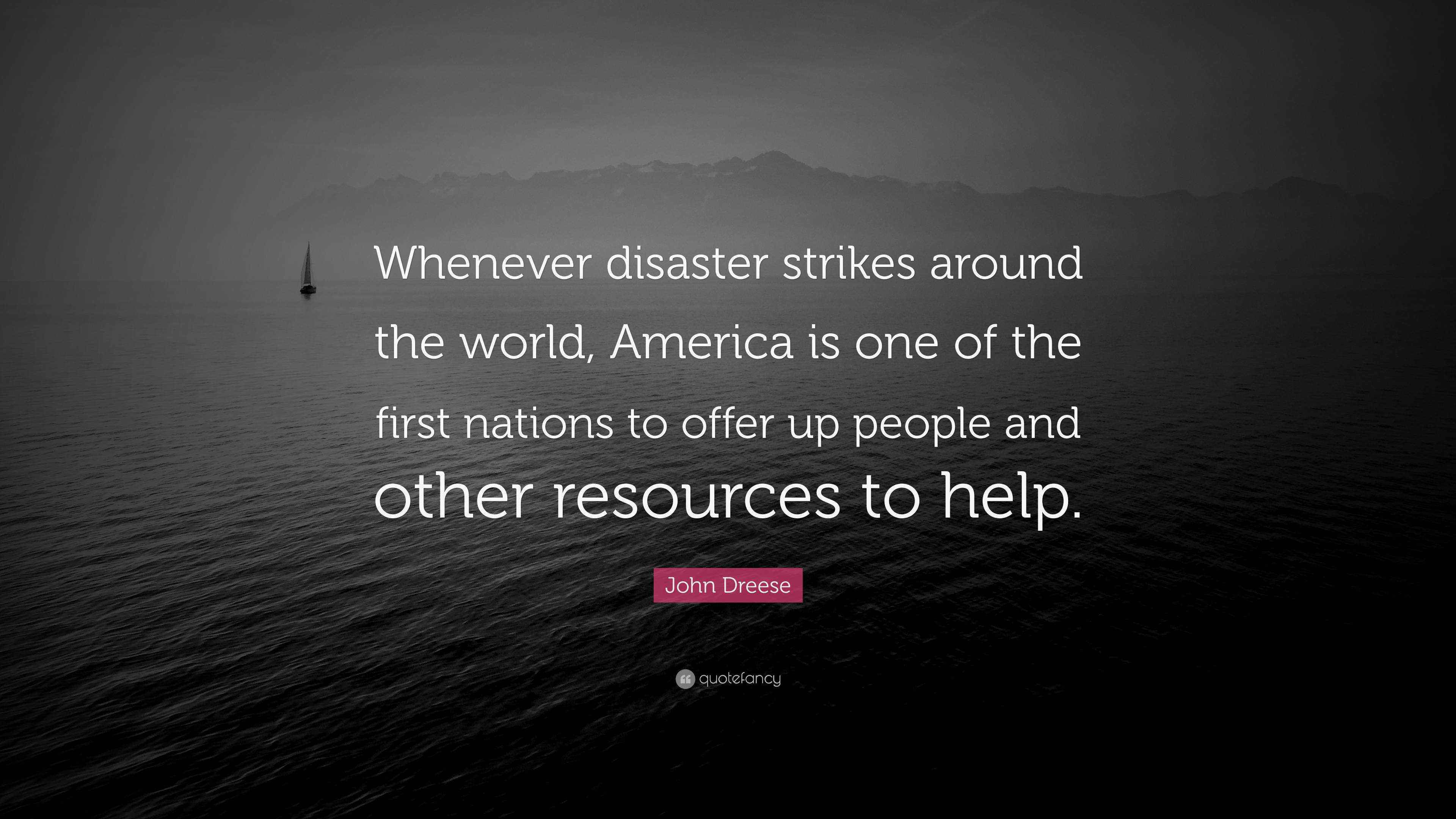 John Dreese Quote: “Whenever disaster strikes around the world, America ...