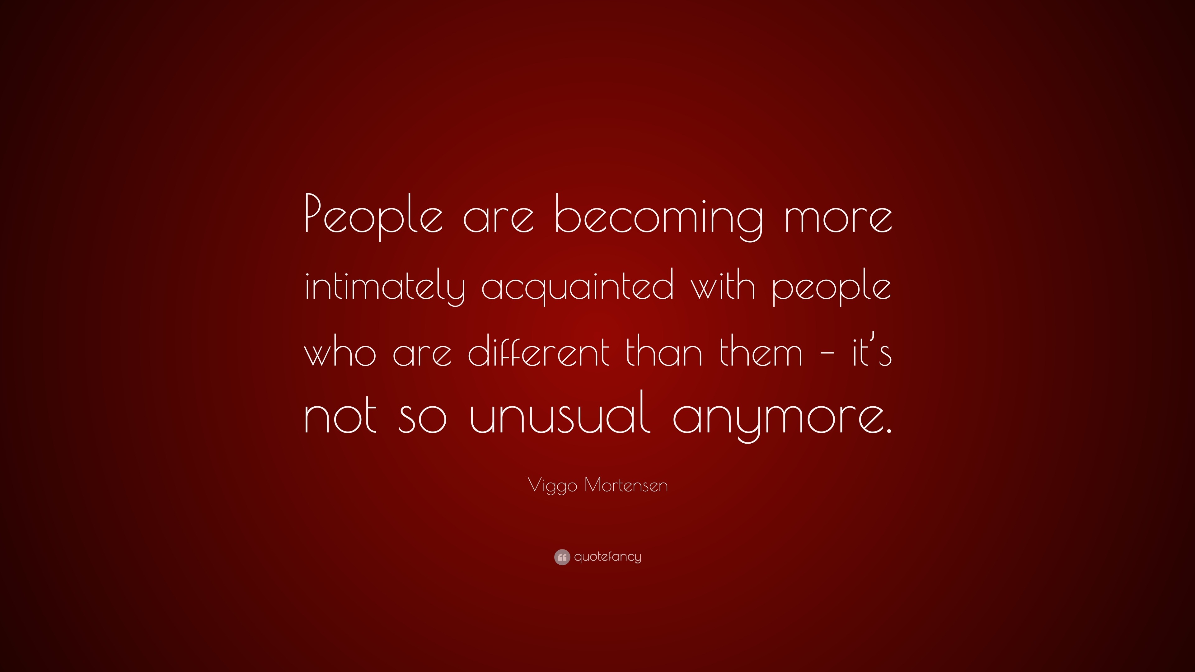 Viggo Mortensen Quote: “People are becoming more intimately acquainted ...
