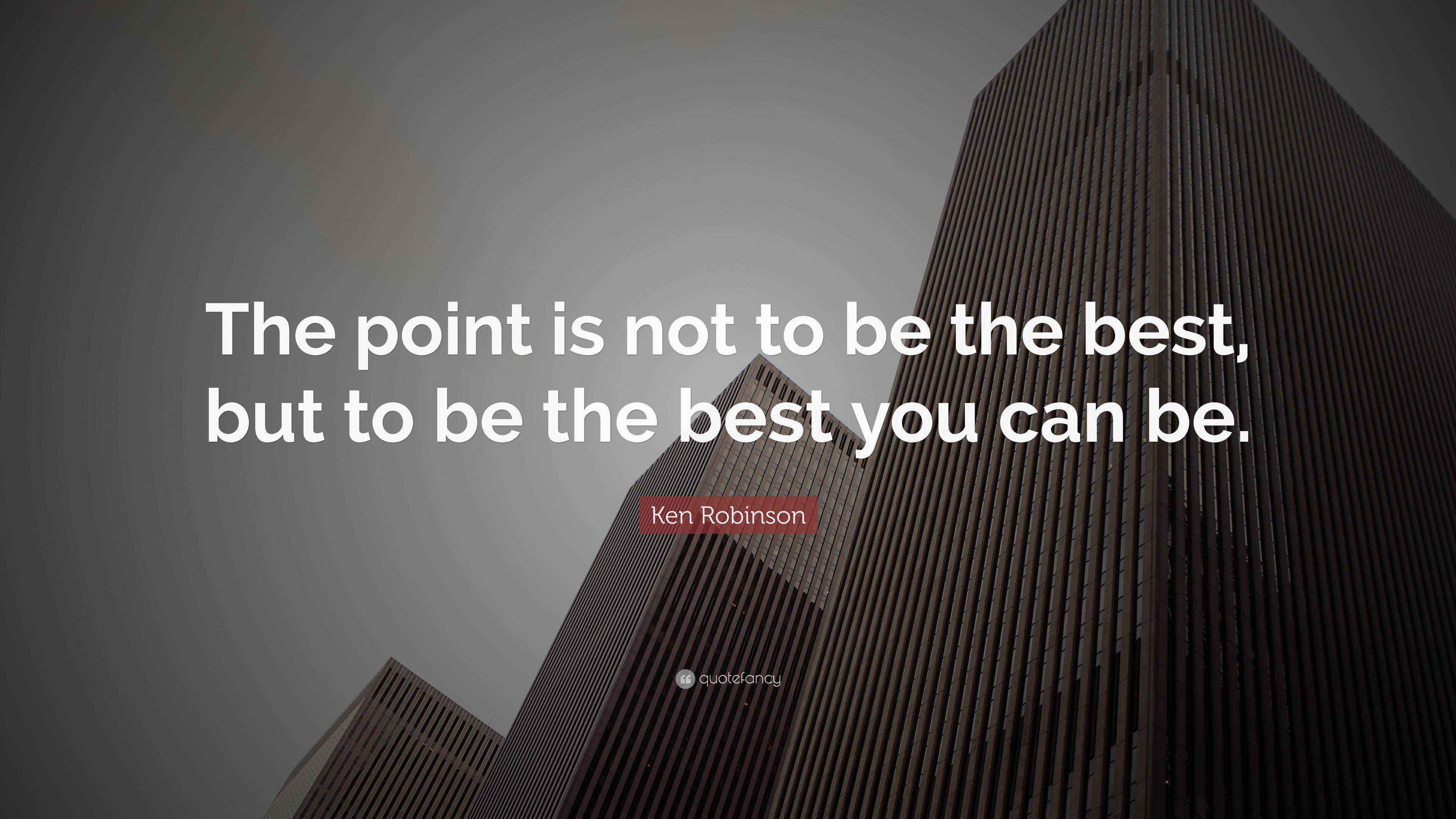 Ken Robinson Quote: “The point is not to be the best, but to be the ...