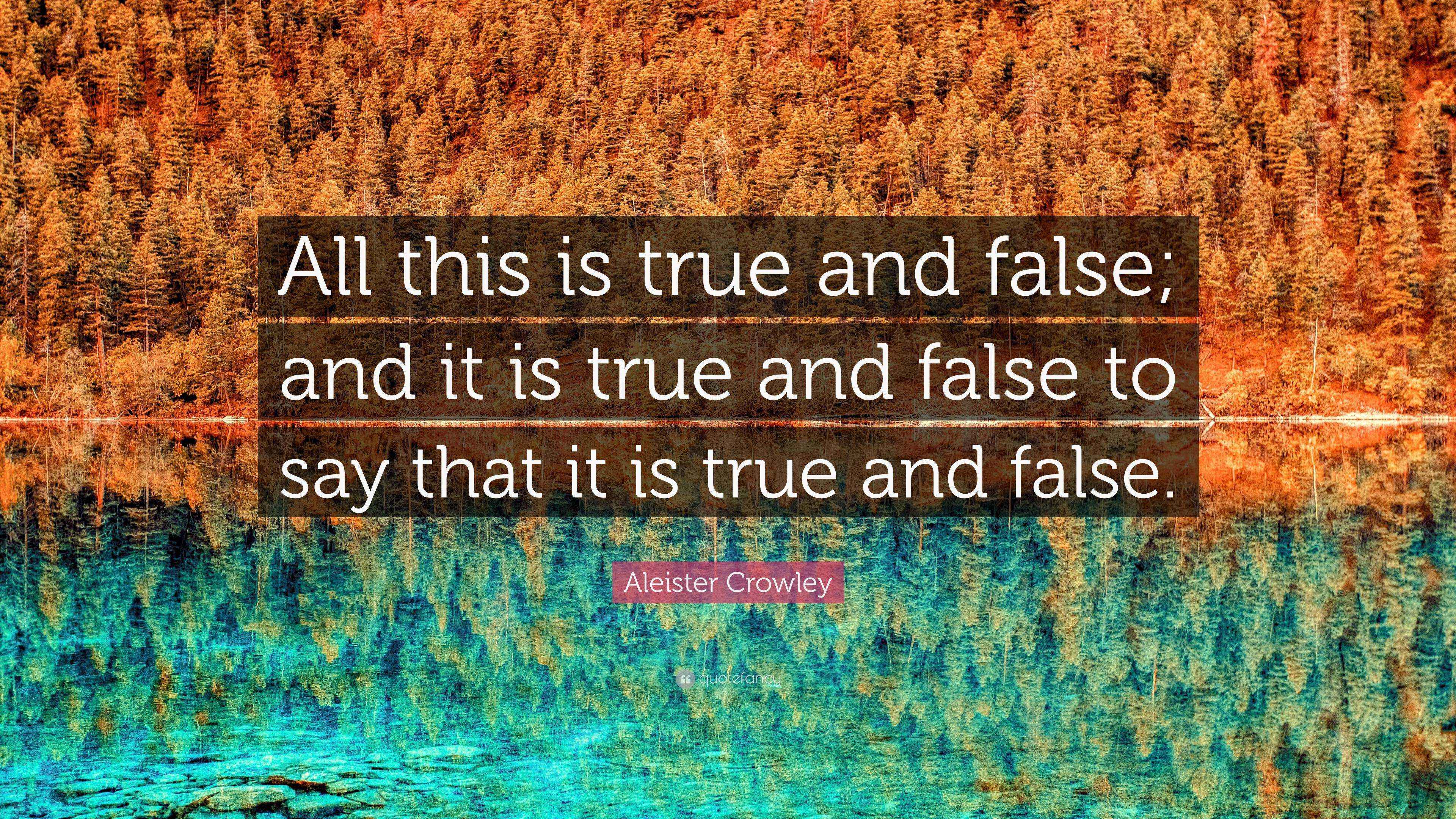 Aleister Crowley Quote: “All this is true and false; and it is true and ...