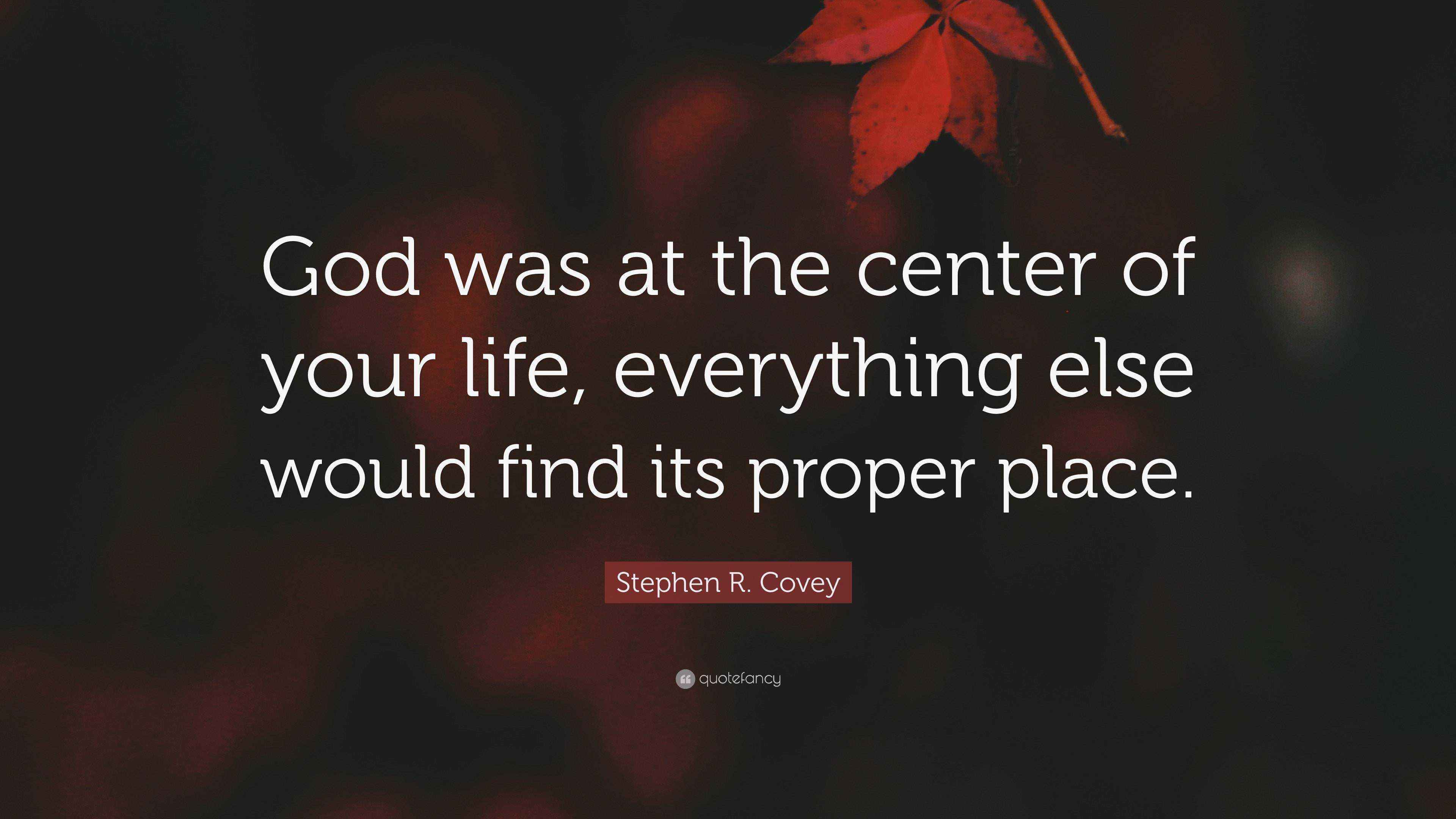 Stephen R. Covey Quote: “God was at the center of your life, everything ...