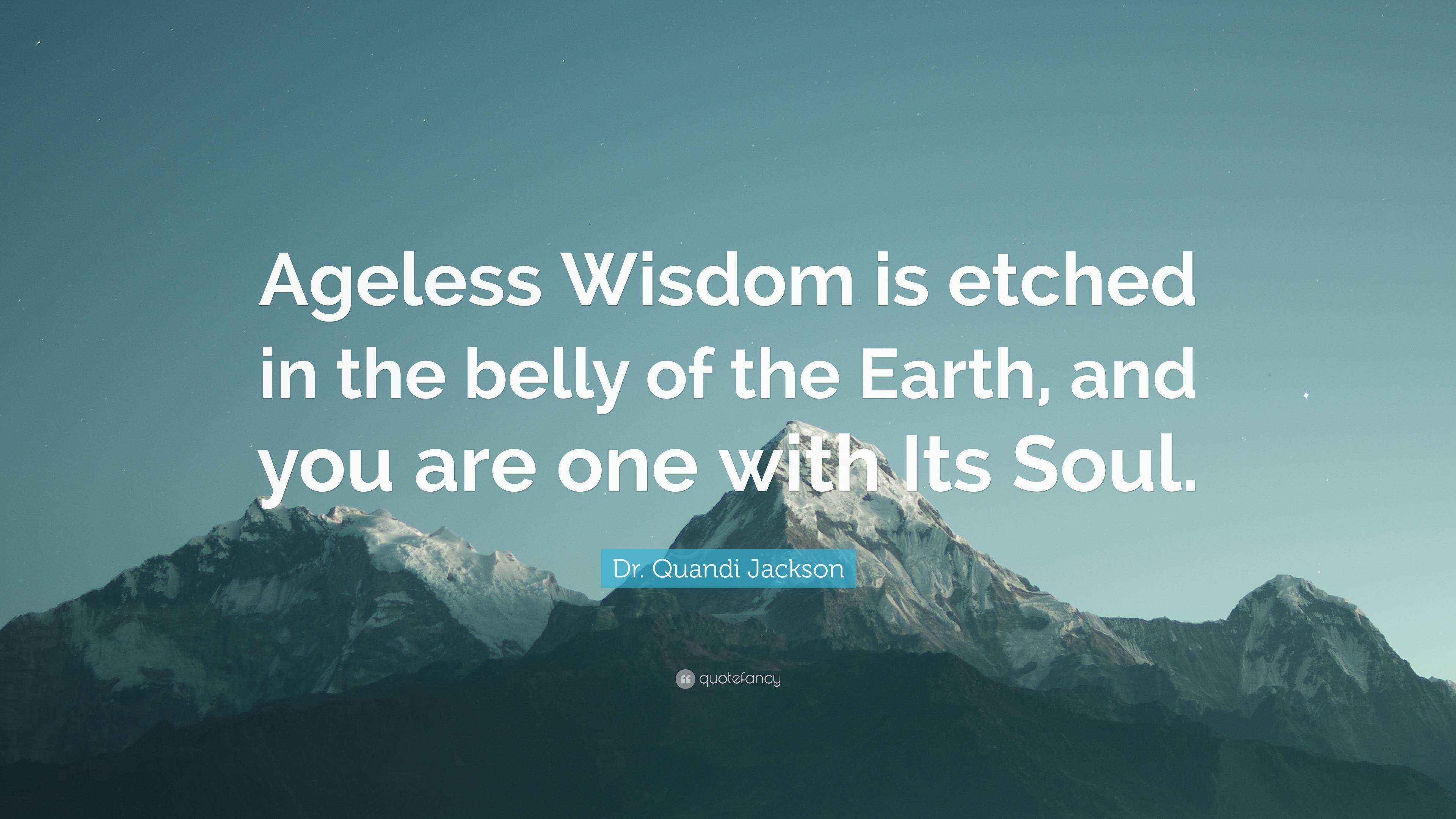 Dr. Quandi Jackson Quote: “Ageless Wisdom is etched in the belly of the ...