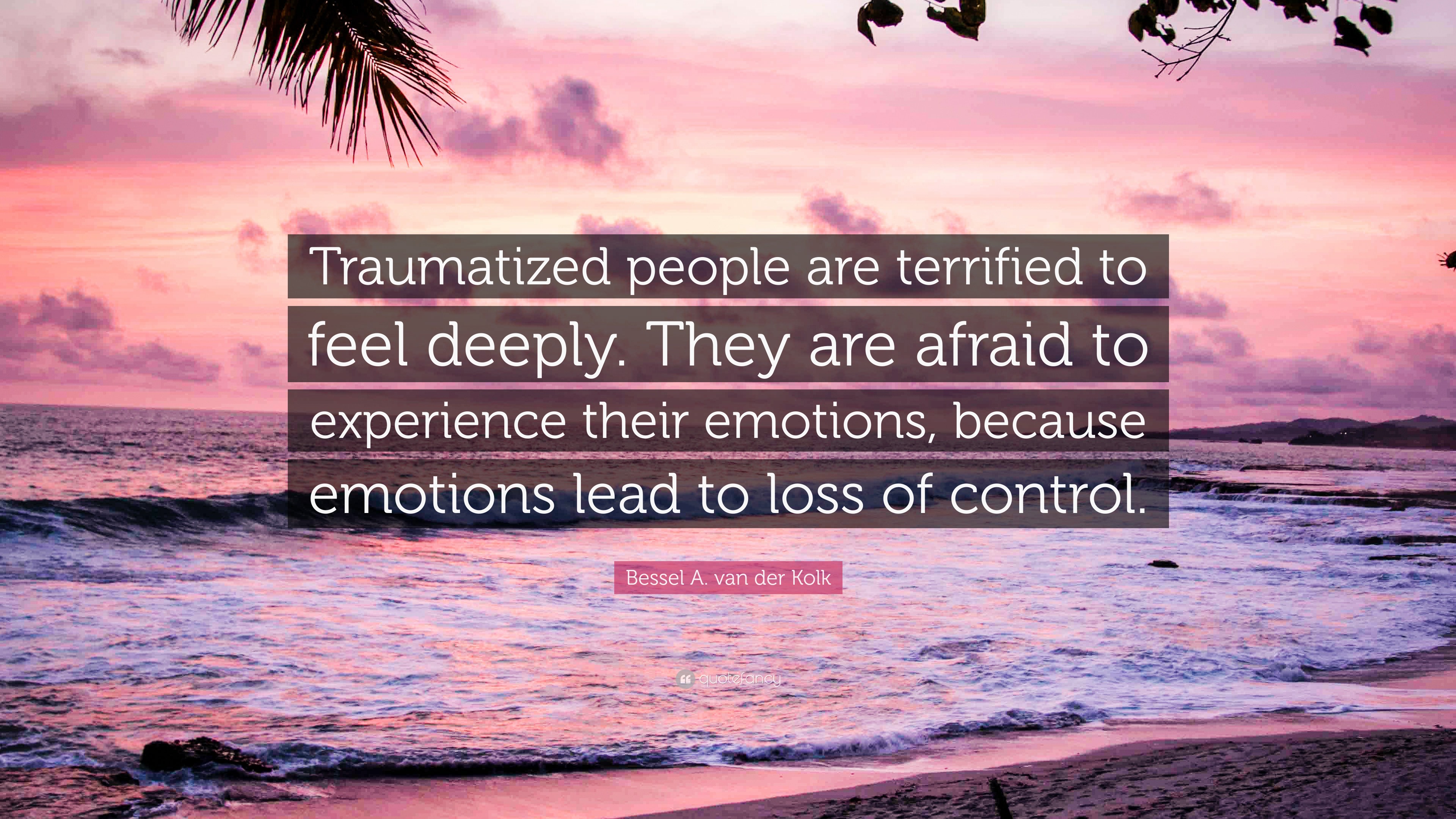 Bessel A. van der Kolk Quote: “Traumatized people are terrified to feel ...