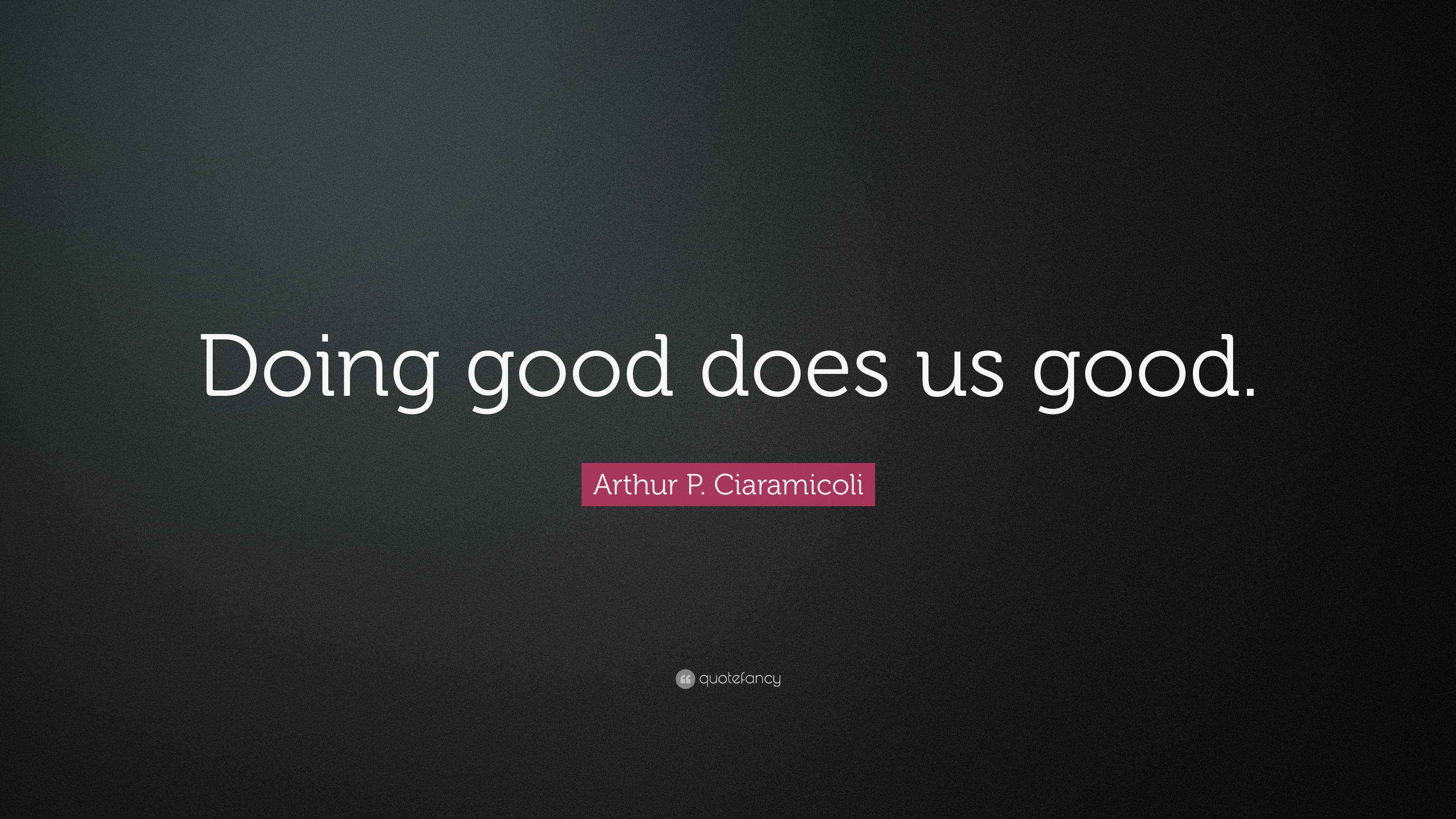 Arthur P. Ciaramicoli Quote: “Doing good does us good.”