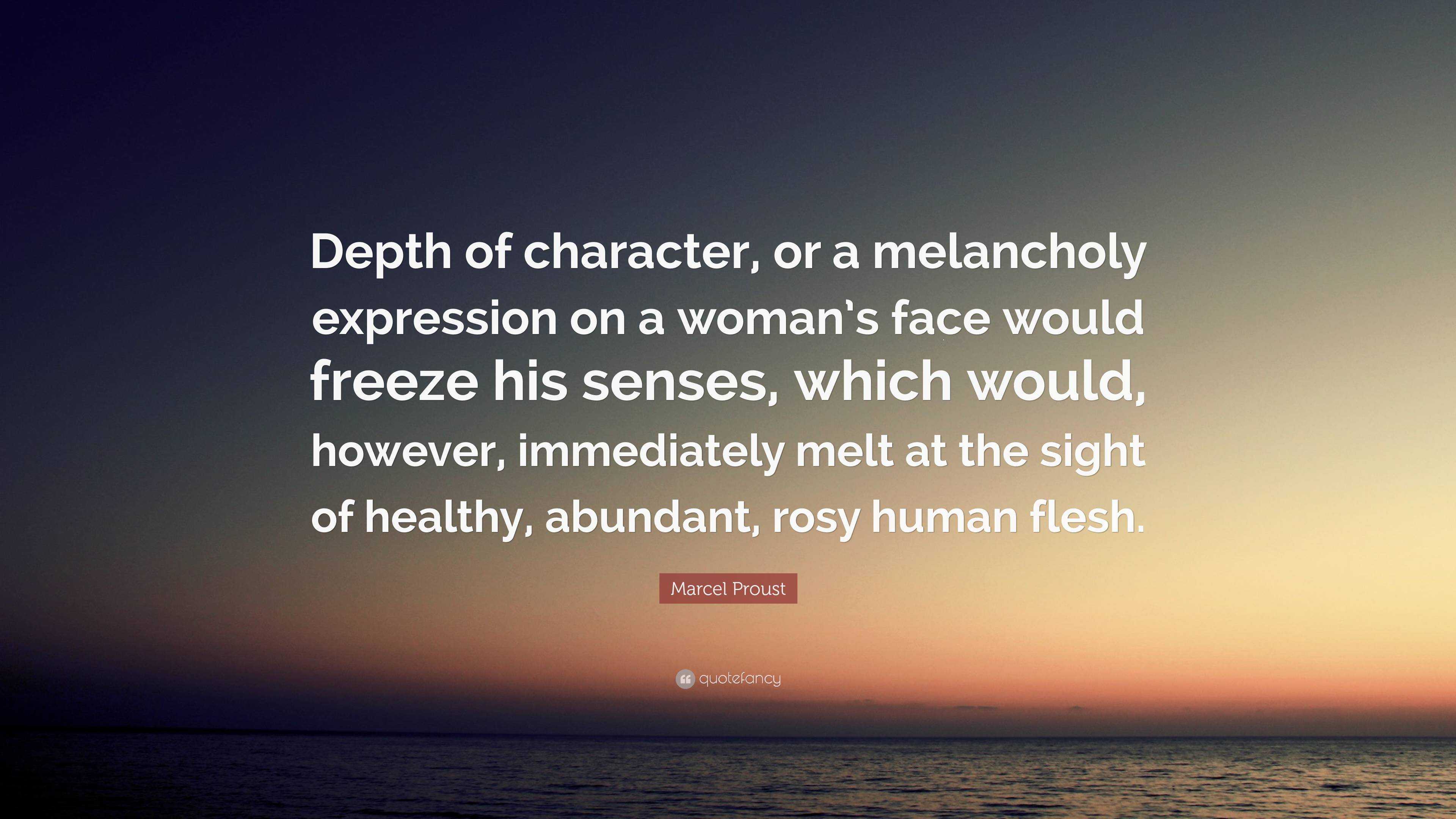 Marcel Proust Quote: “Depth of character, or a melancholy expression on ...