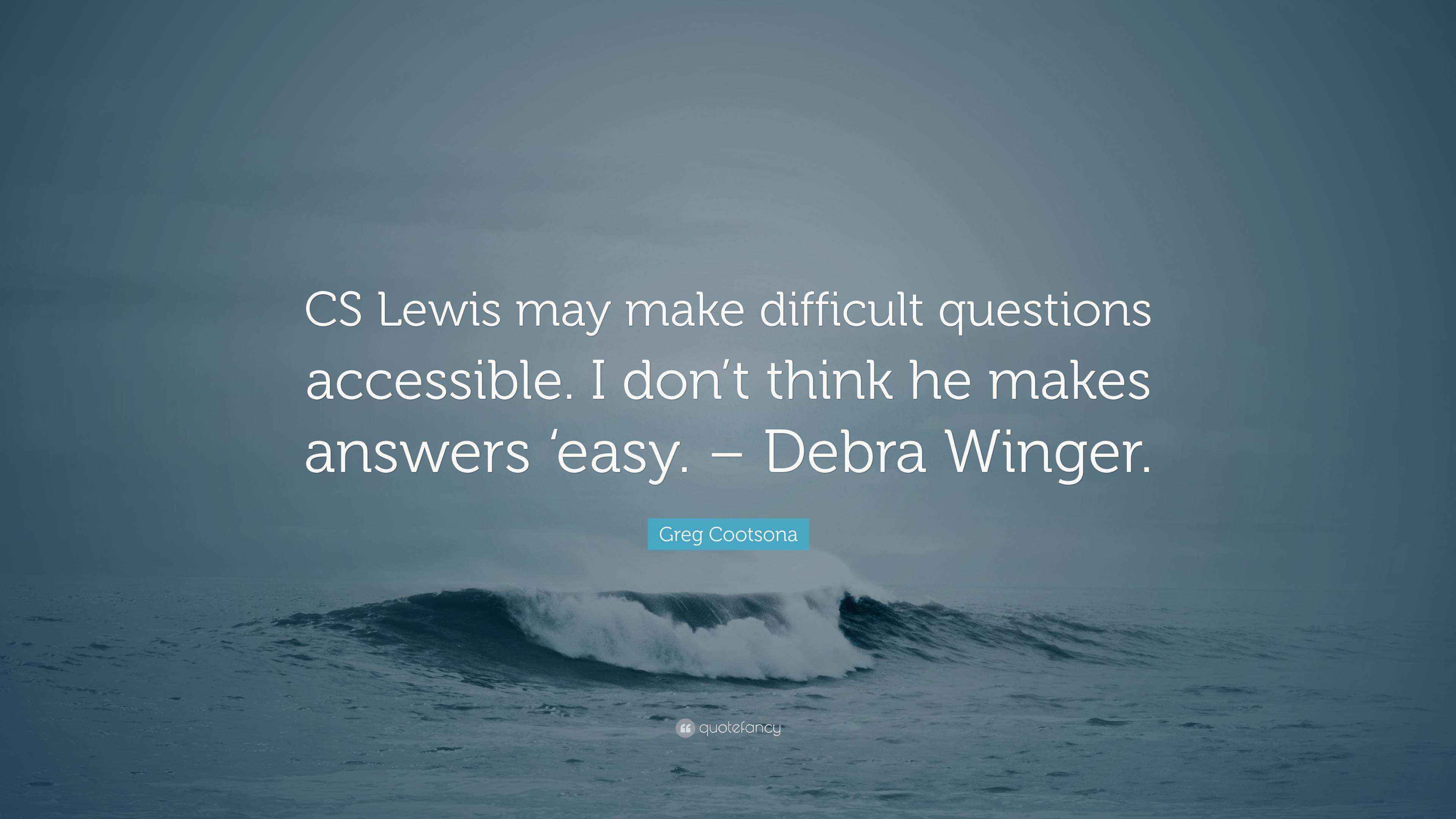 Greg Cootsona Quote: “CS Lewis may make difficult questions accessible ...