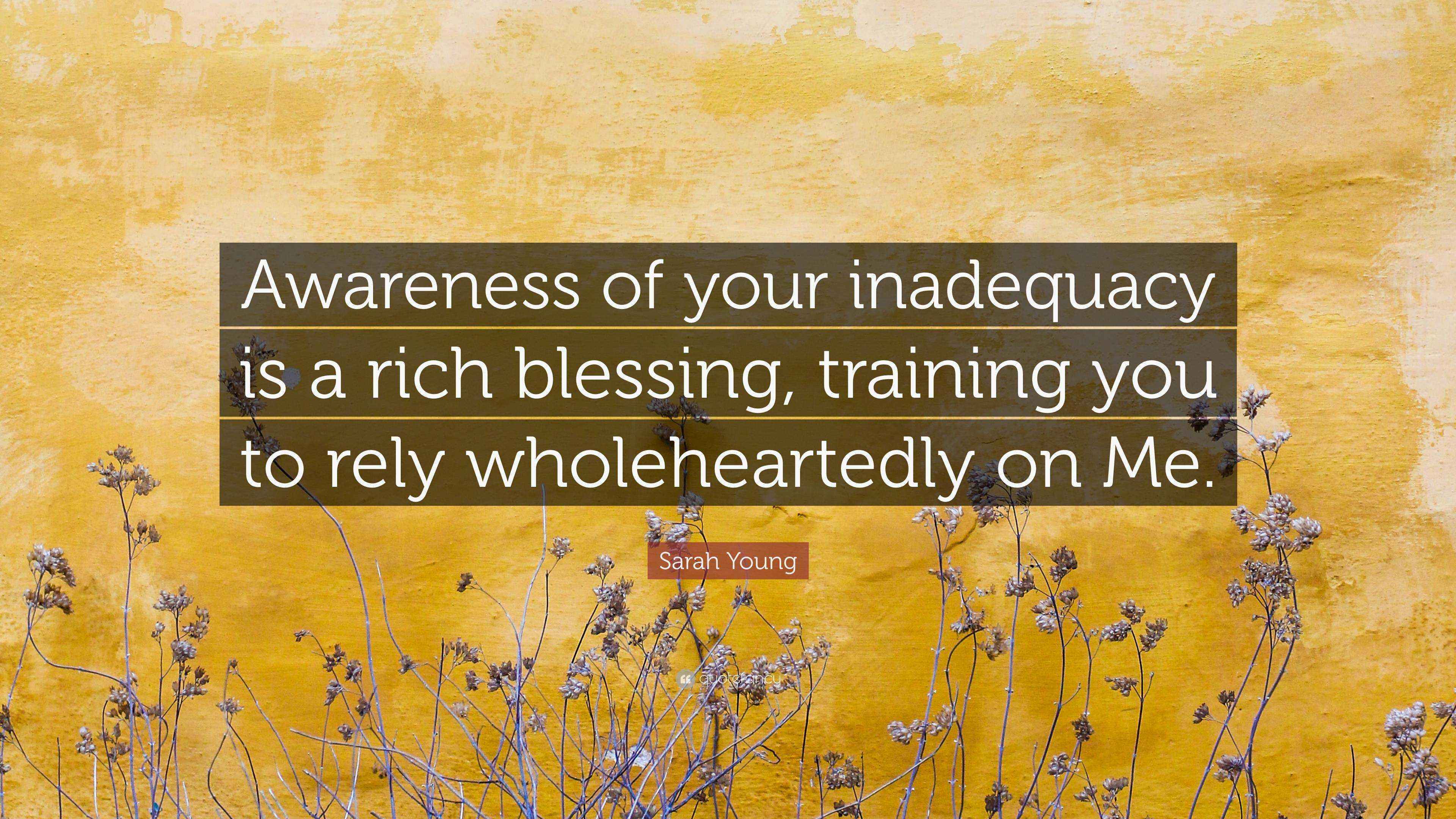 Sarah Young Quote: “Awareness of your inadequacy is a rich blessing ...