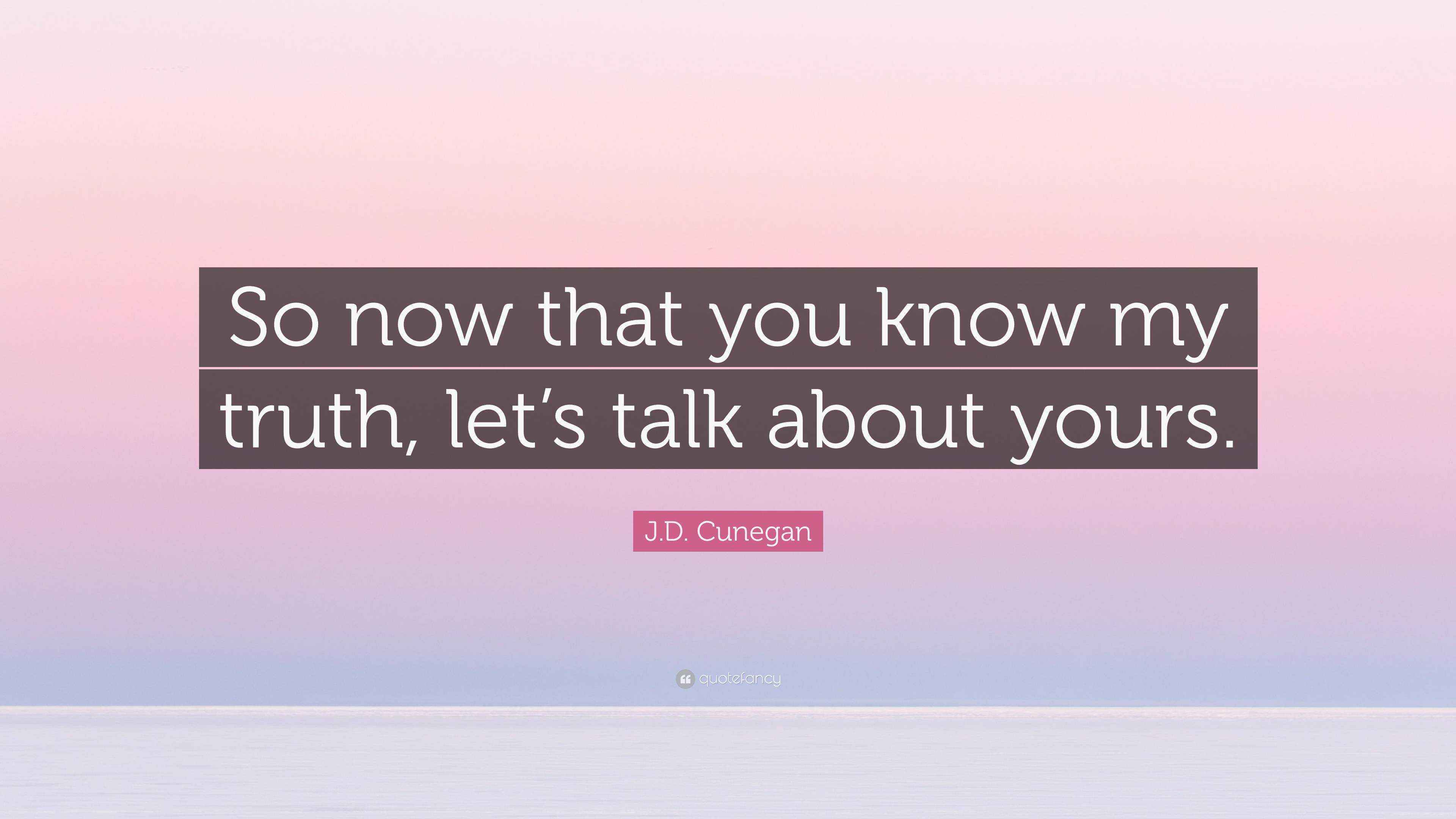 J.D. Cunegan Quote: “So now that you know my truth, let’s talk about ...