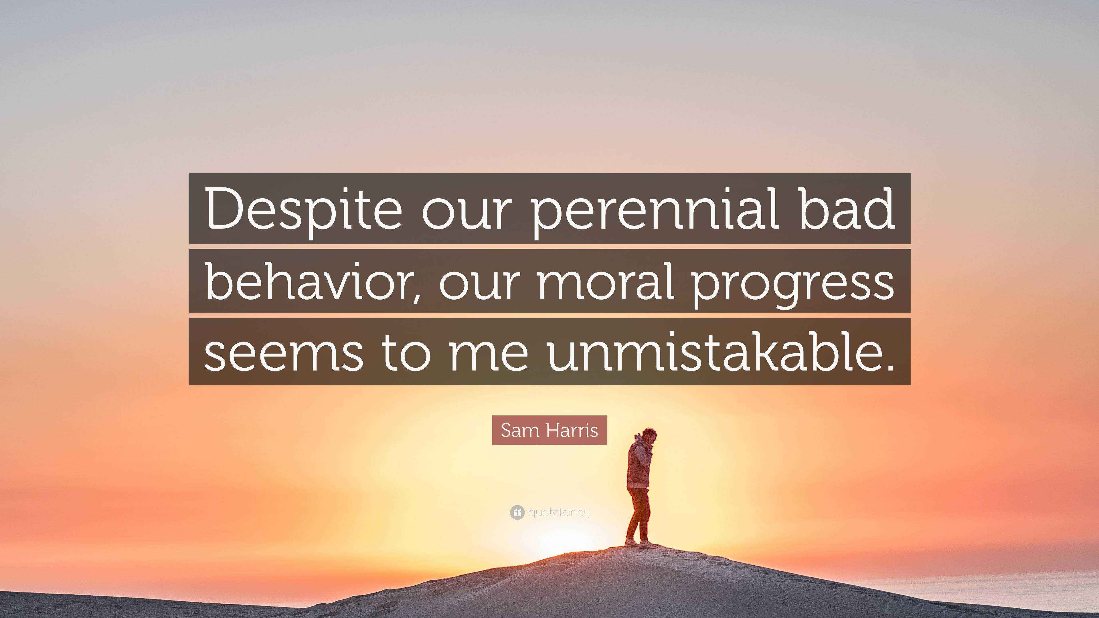 Sam Harris Quote: “Despite our perennial bad behavior, our moral ...